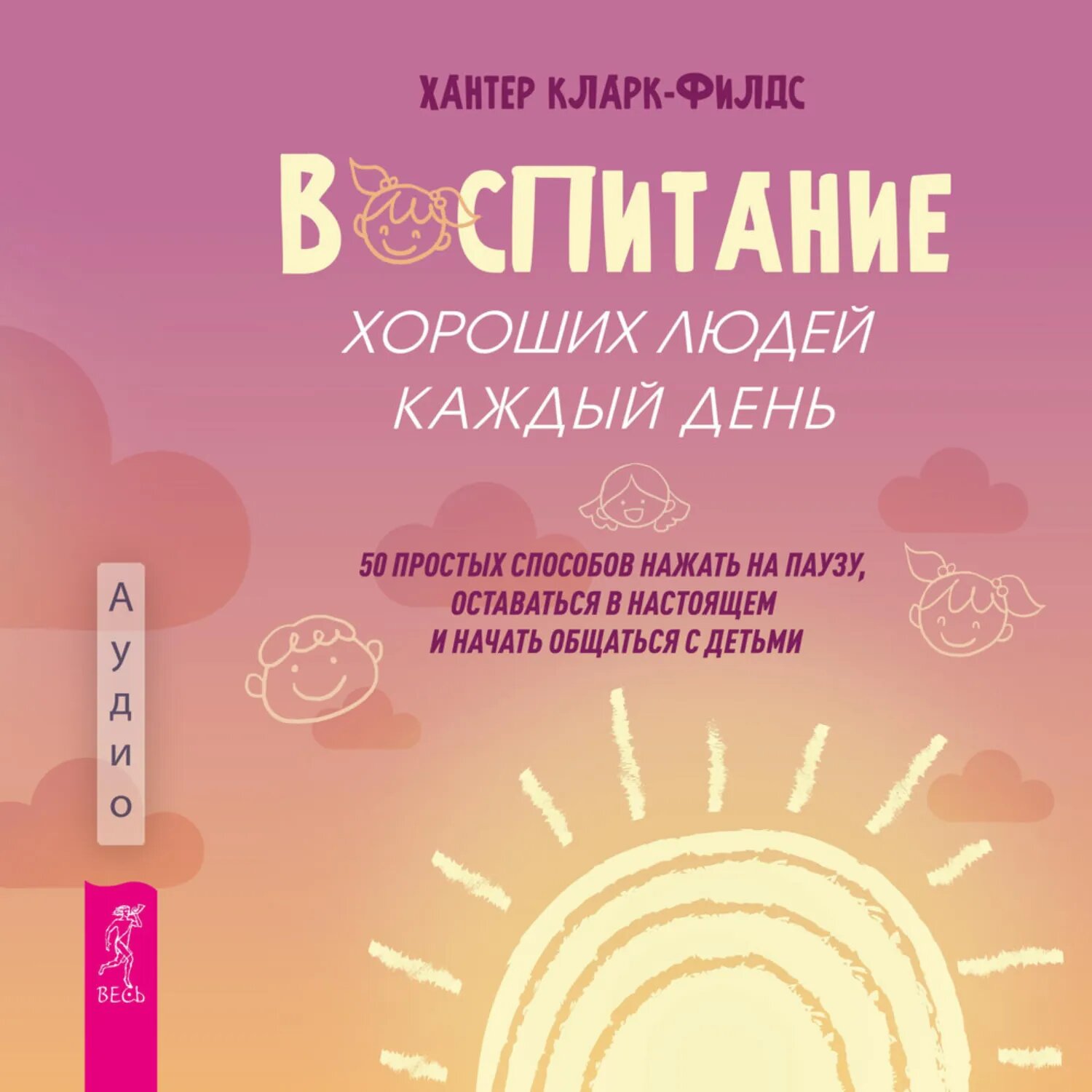 Воспитание хороших людей каждый день. 50 простых способов нажать на паузу, оставаться в настоящем и начать общаться с детьми [Аудиокнига]