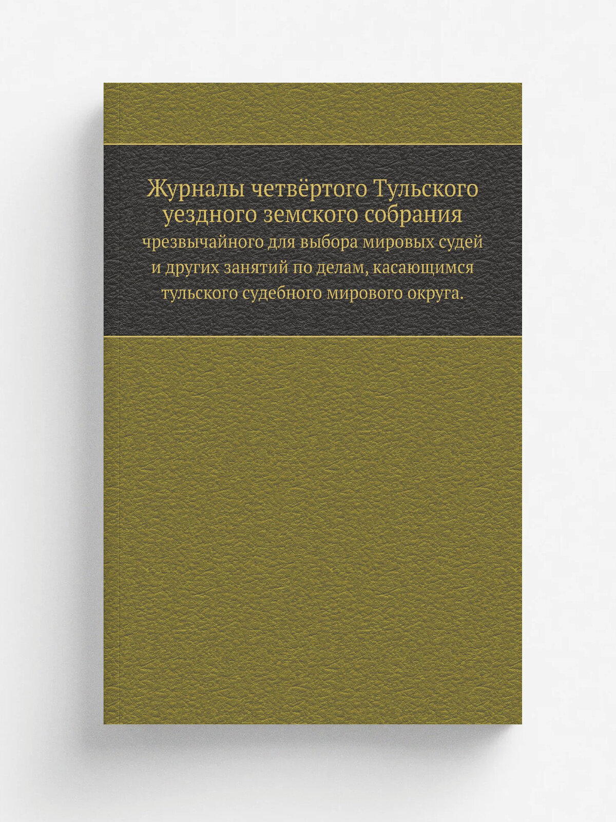 Журналы четвёртого Тульского уездного земского собрания. чрезвычайного для выбора мировых судей и других занятий по делам, касающимся тульского судеб…