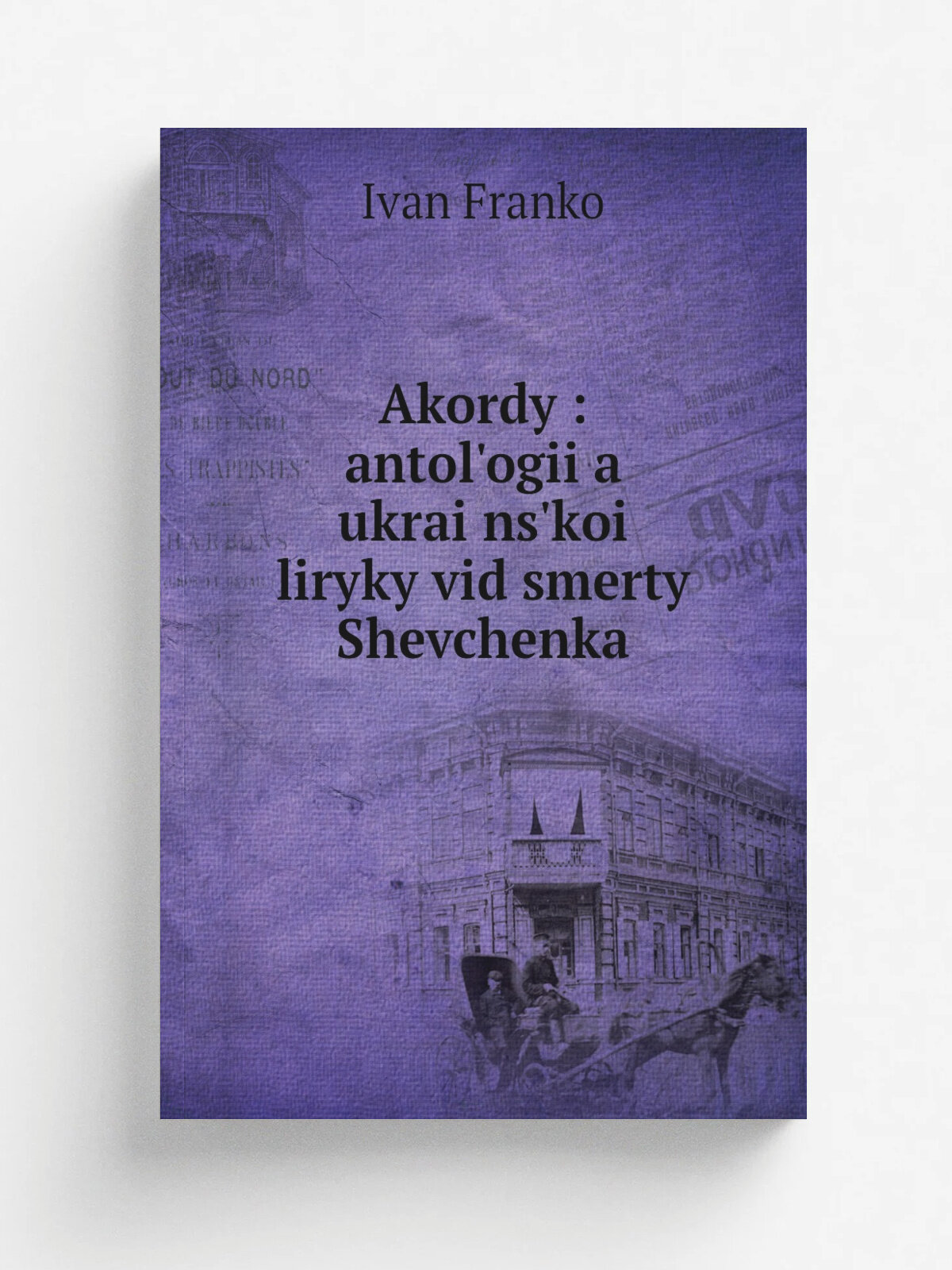 Akordy : antol.ogii.a ukrai.ns.koi. liryky vid smerty Shevchenka | Ivan Franko | 1903 | U L.vovi : Nakladom ukrai. ns. ko-rus. koi. vydavnychoi. spilky …