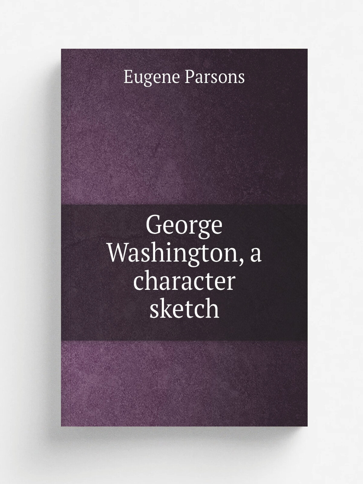 George Washington, a character sketch | Eugene Parsons | Репринт