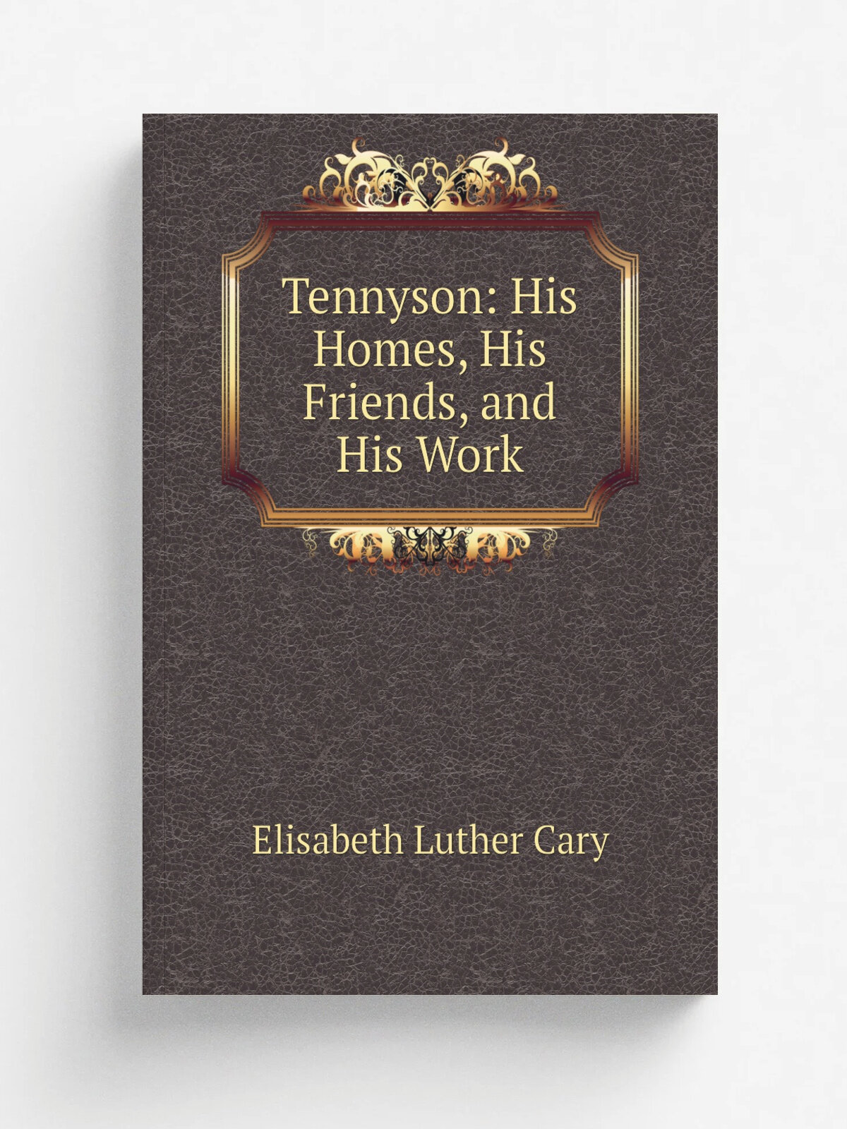 Tennyson: His Homes, His Friends, and His Work | Elisabeth Luther Cary | Репринт