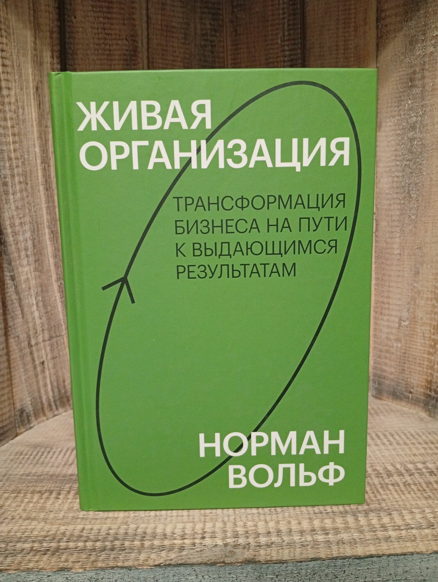 Живая организация. Трансформация бизнеса на пути к выдающимся результатам / Вольф Н.