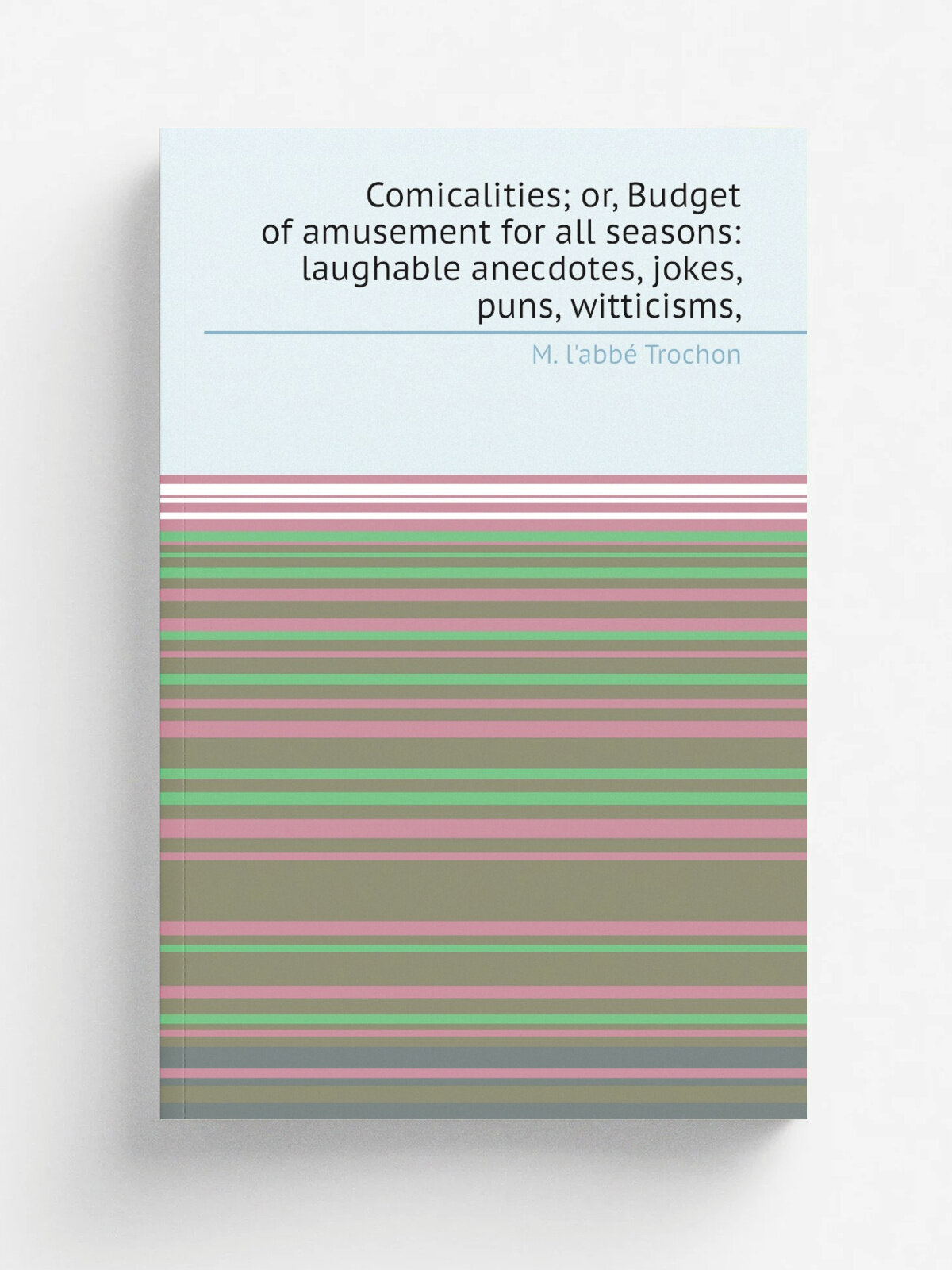 Comicalities; or, Budget of amusement for all seasons: laughable anecdotes, jokes, puns, witticisms, | M. l'abb. Trochon | Репринт