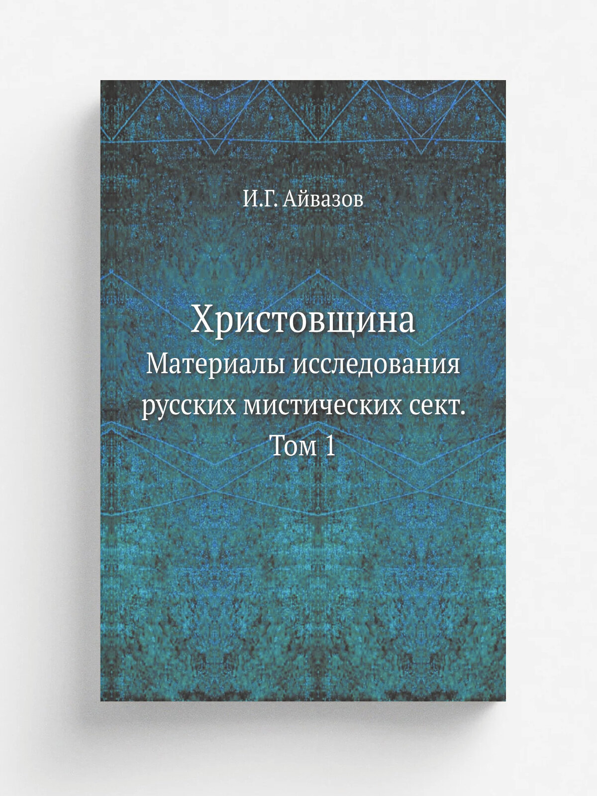Христовщина. Материалы исследования русских мистических сект. Том 1 | И. Г. Айвазов | 1915 | Репринт
