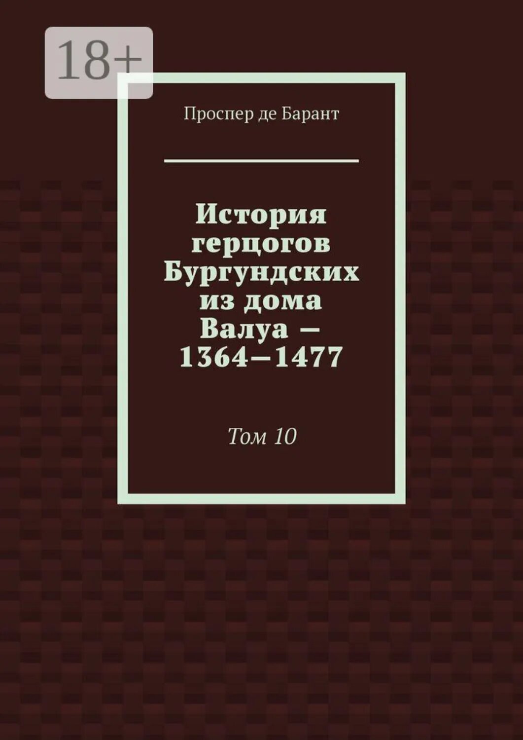 История герцогов Бургундских из дома Валуа  — 1364 — 1477. Том 10 [Цифровая книга]