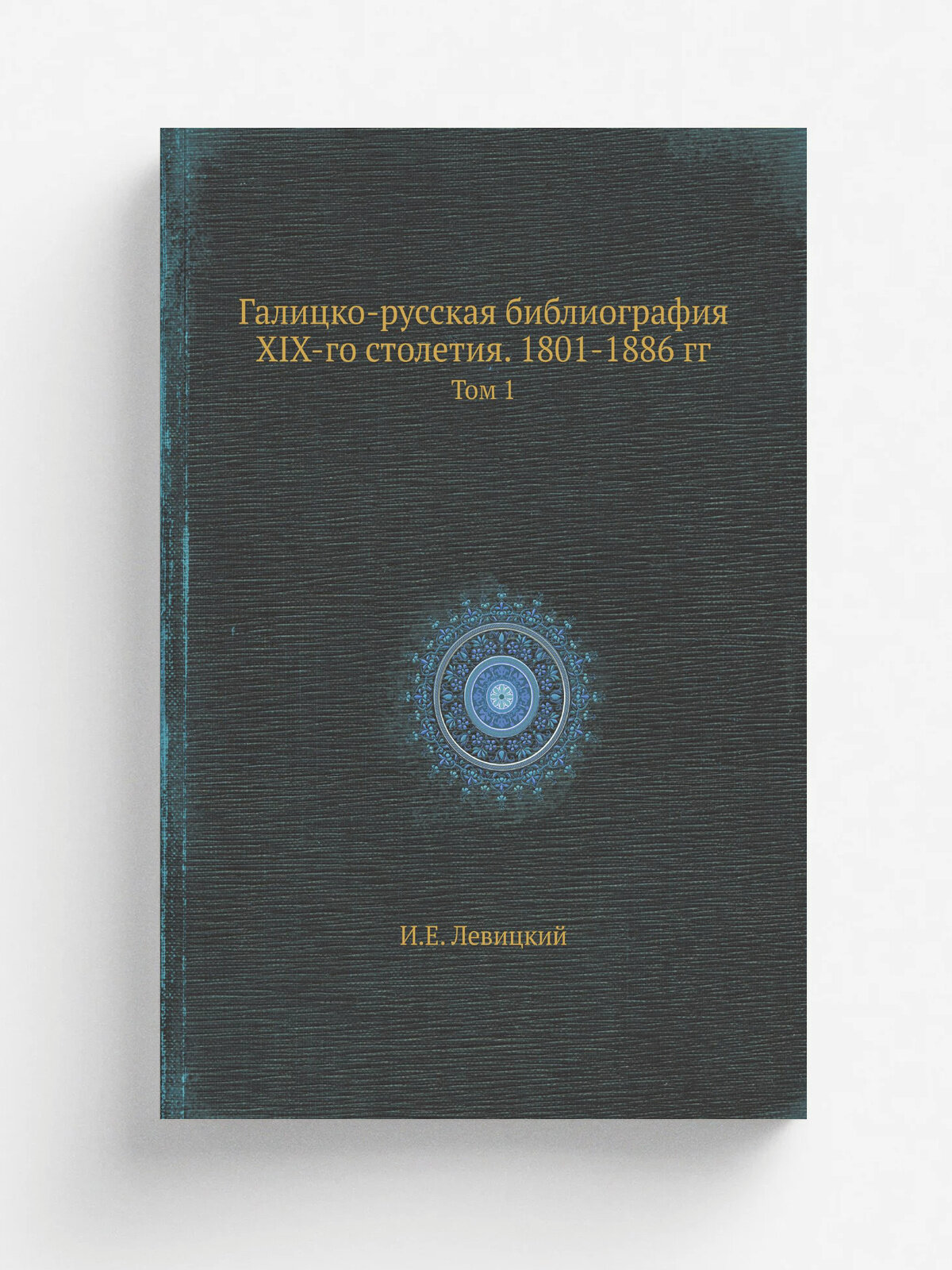 Галицко-русская библиография XIX-го столетия. 1801-1886 гг. Том 1
