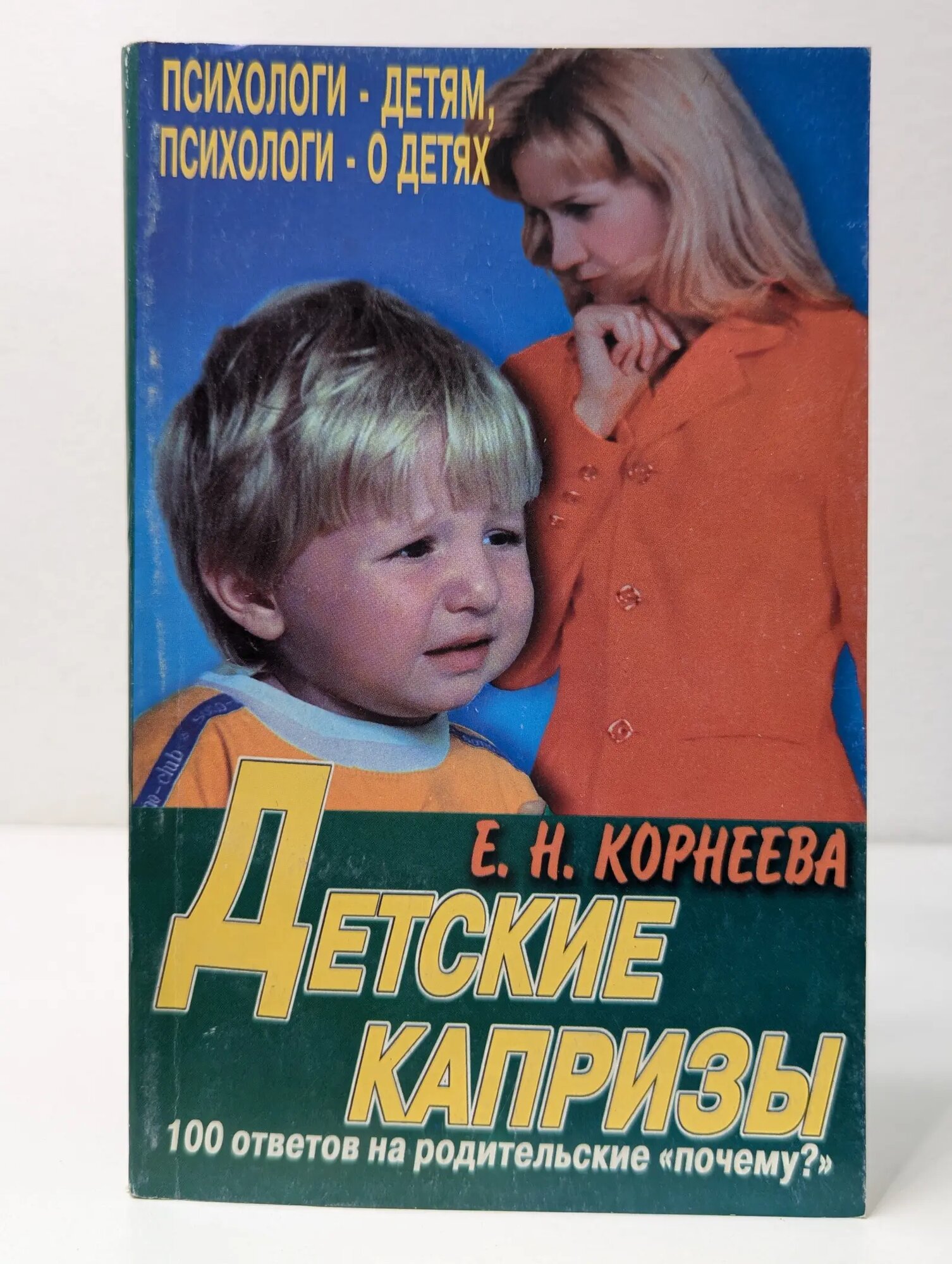 Психологи-детям, психологи-о детях. Детские капризы. 100 ответов на родительские «почему?» Корнеева Елена Николаевна 2000
