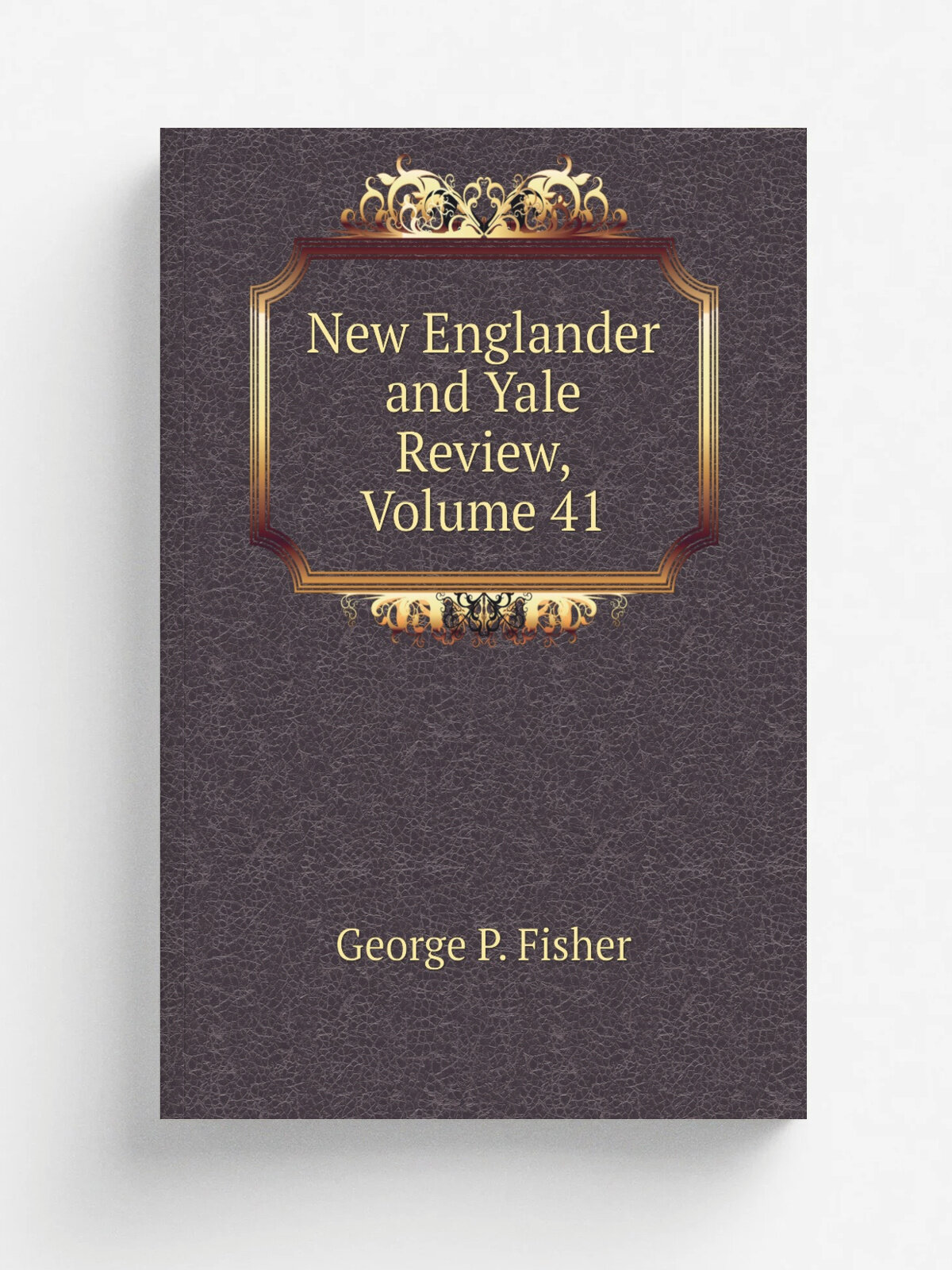 New Englander and Yale Review, Volume 41 | George P. Fisher | Репринт