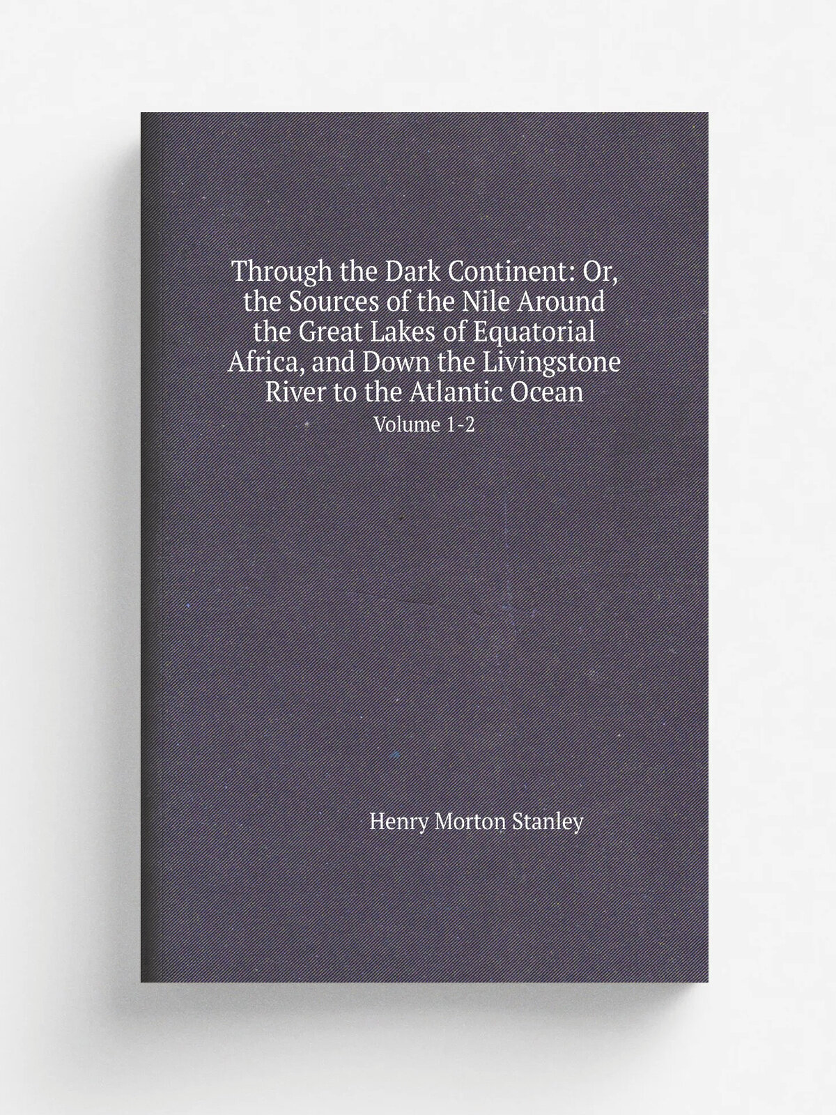 Through the Dark Continent: Or, the Sources of the Nile Around the Great Lakes of Equatorial Africa, and Down the Livingstone River to the Atlantic O…