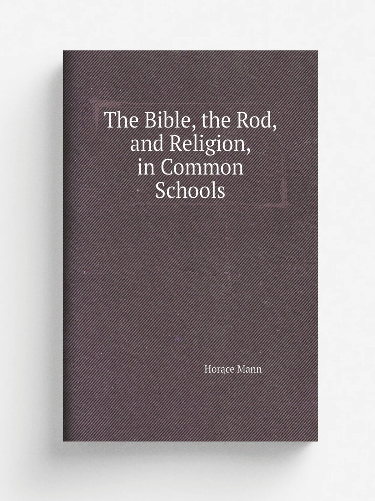The Bible, the Rod, and Religion, in Common Schools | Horace Mann | 1847 | Redding & co. | Репринт
