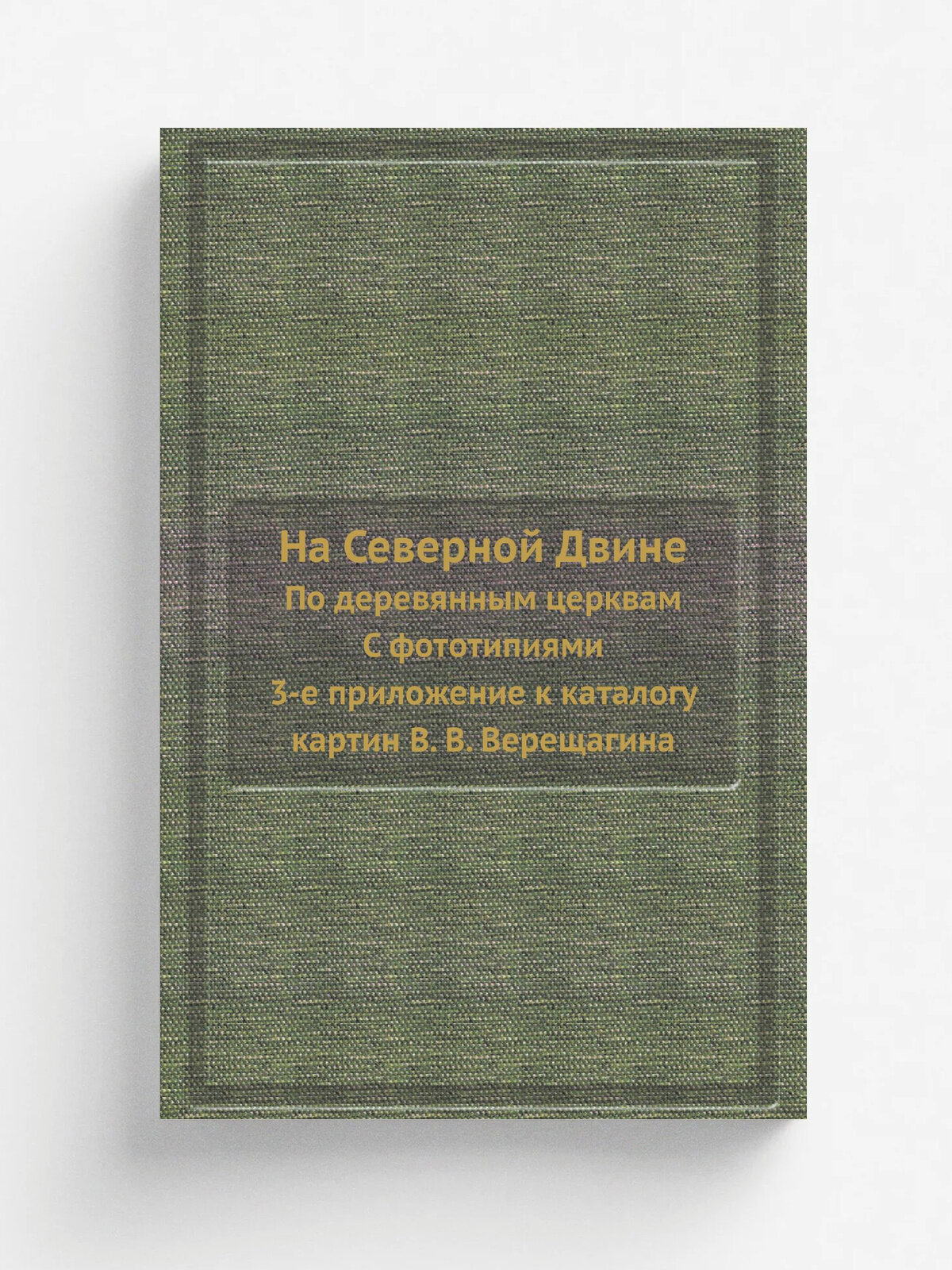 На Северной Двине. По деревянным церквам. С фототипиями. 3-е приложение к каталогу картин