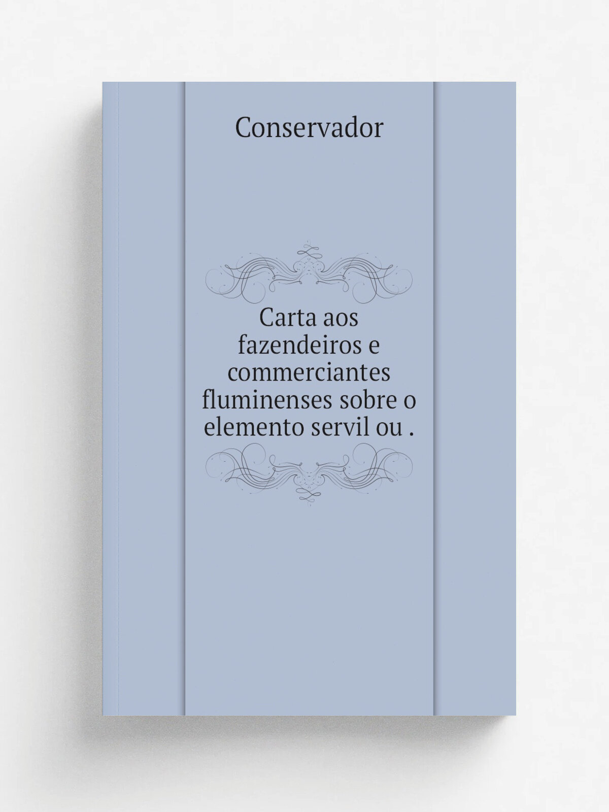 Carta aos fazendeiros e commerciantes fluminenses sobre o elemento servil ou . | Conservador | 1871 | Typographia nacional | Репринт