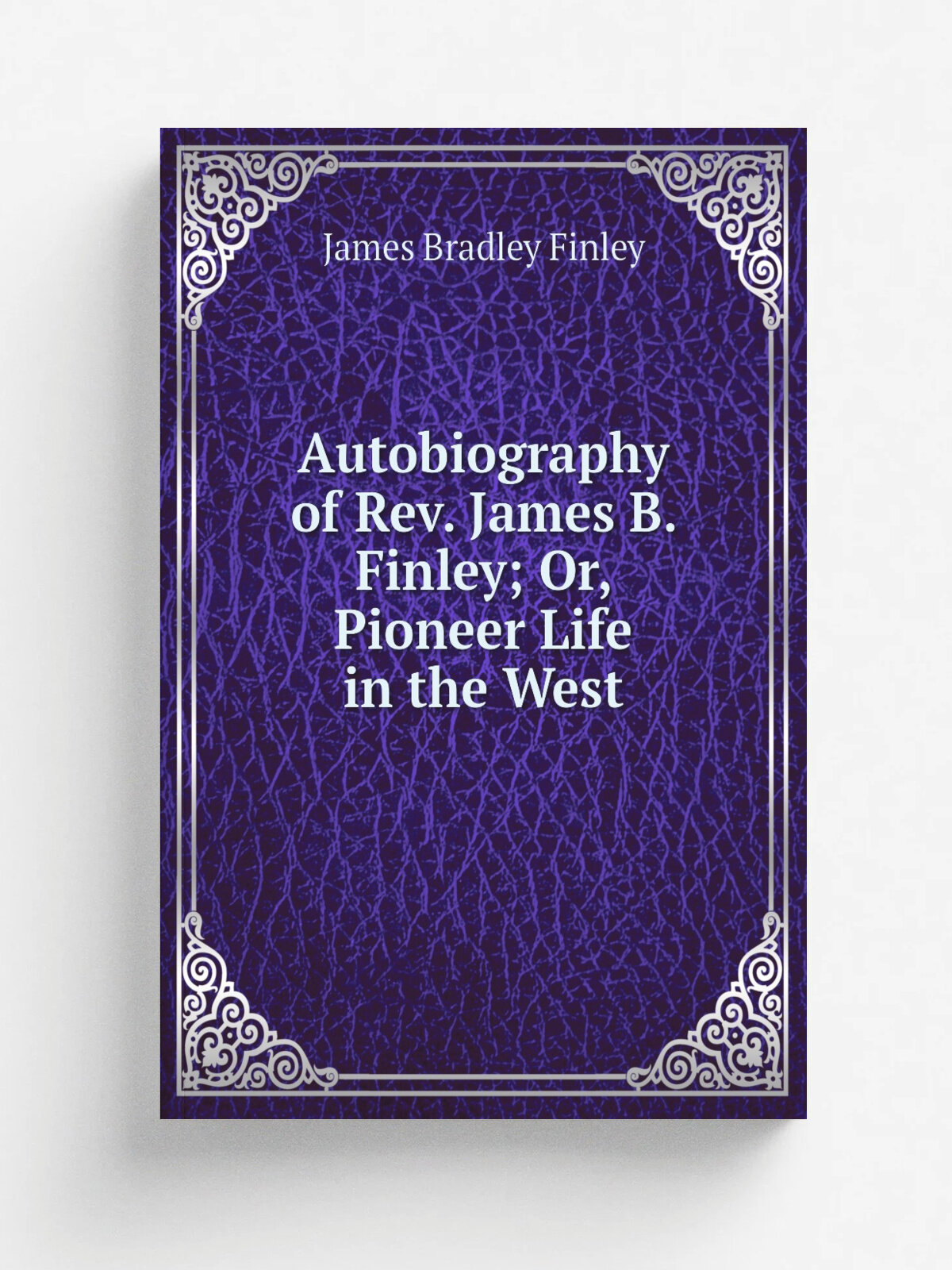 Autobiography of Rev. James B. Finley; Or, Pioneer Life in the West | James Bradley Finley | 1856 | Printed at the MethodistBook Concern for theautho…