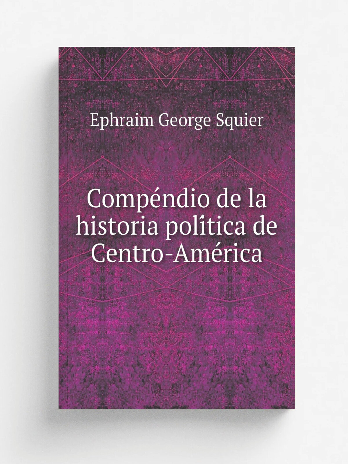 Compe.ndio de la historia poli.tica de Centro-Ame. rica | Ephraim George Squier | 1856 | Paris, Impr. de G. Gratiot | Репринт