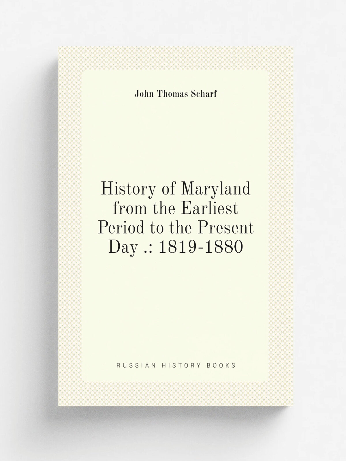 History of Maryland from the Earliest Period to the Present Day : 1819-1880 | John Thomas Scharf | Репринт