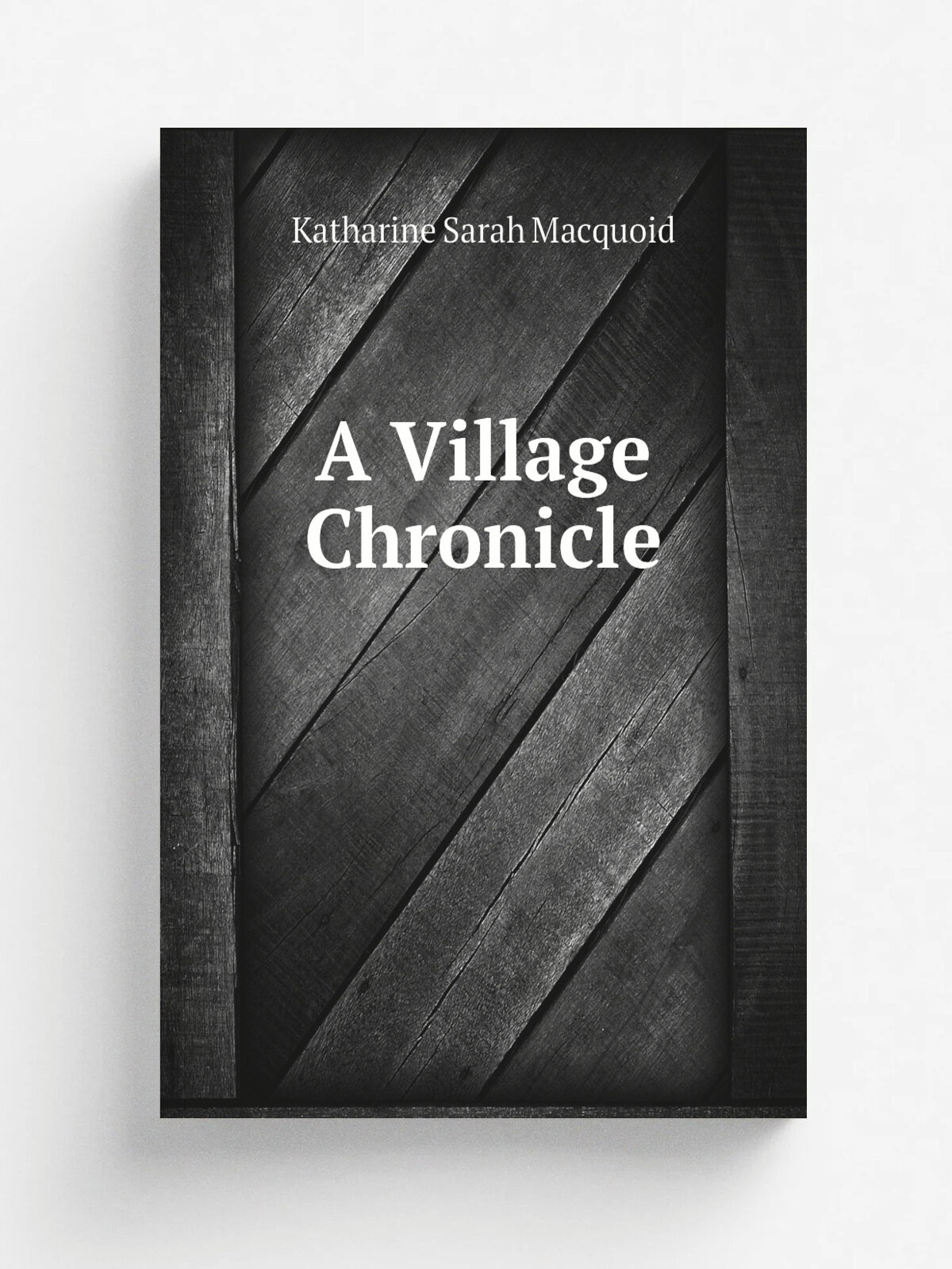 A Village Chronicle | Katharine Sarah Macquoid | 1905 | Digby, Long & Co. | Репринт
