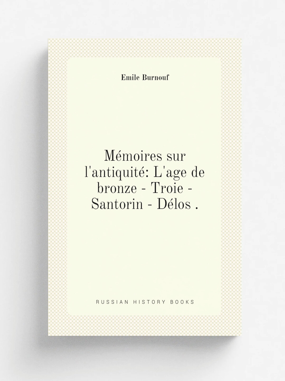 M.moires sur l'antiquit: L'age de bronze - Troie - Santorin - D.los . | . mile Burnouf | 1879 | Maisonneuve | Репринт