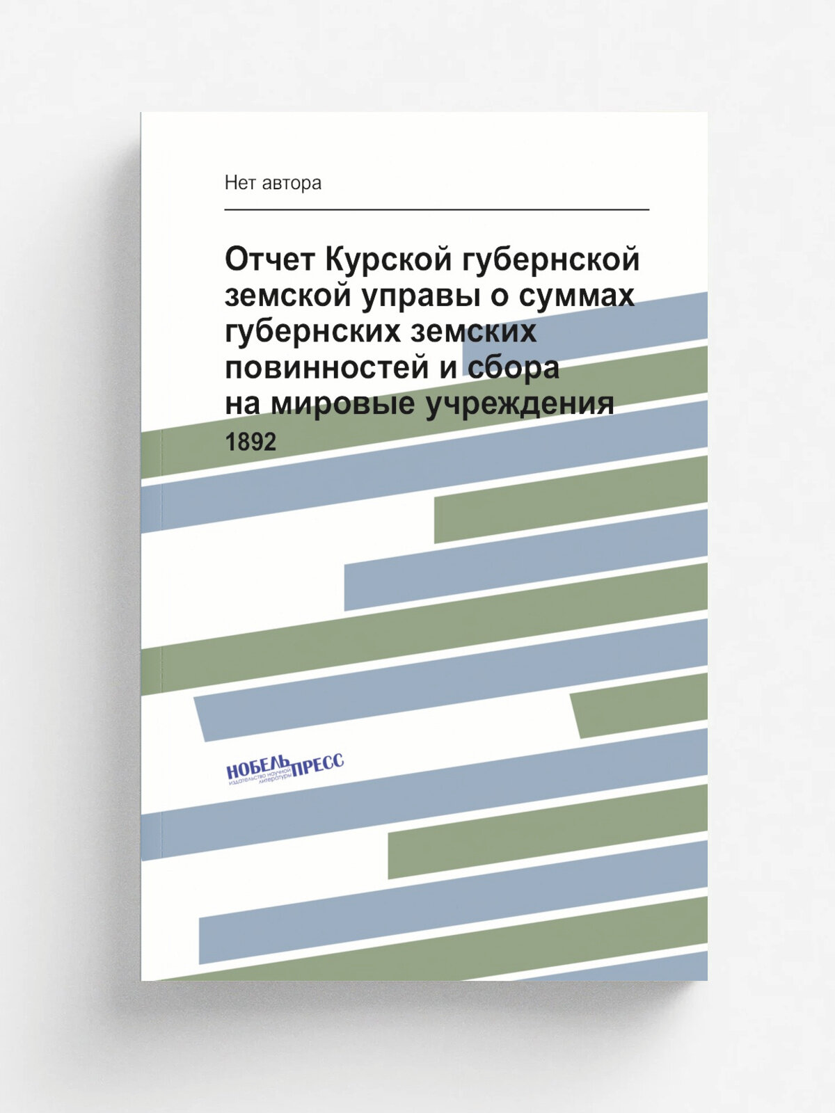 Отчет Курской губернской земской управы о суммах губернских земских повинностей и сбора на мировые учреждения. 1892