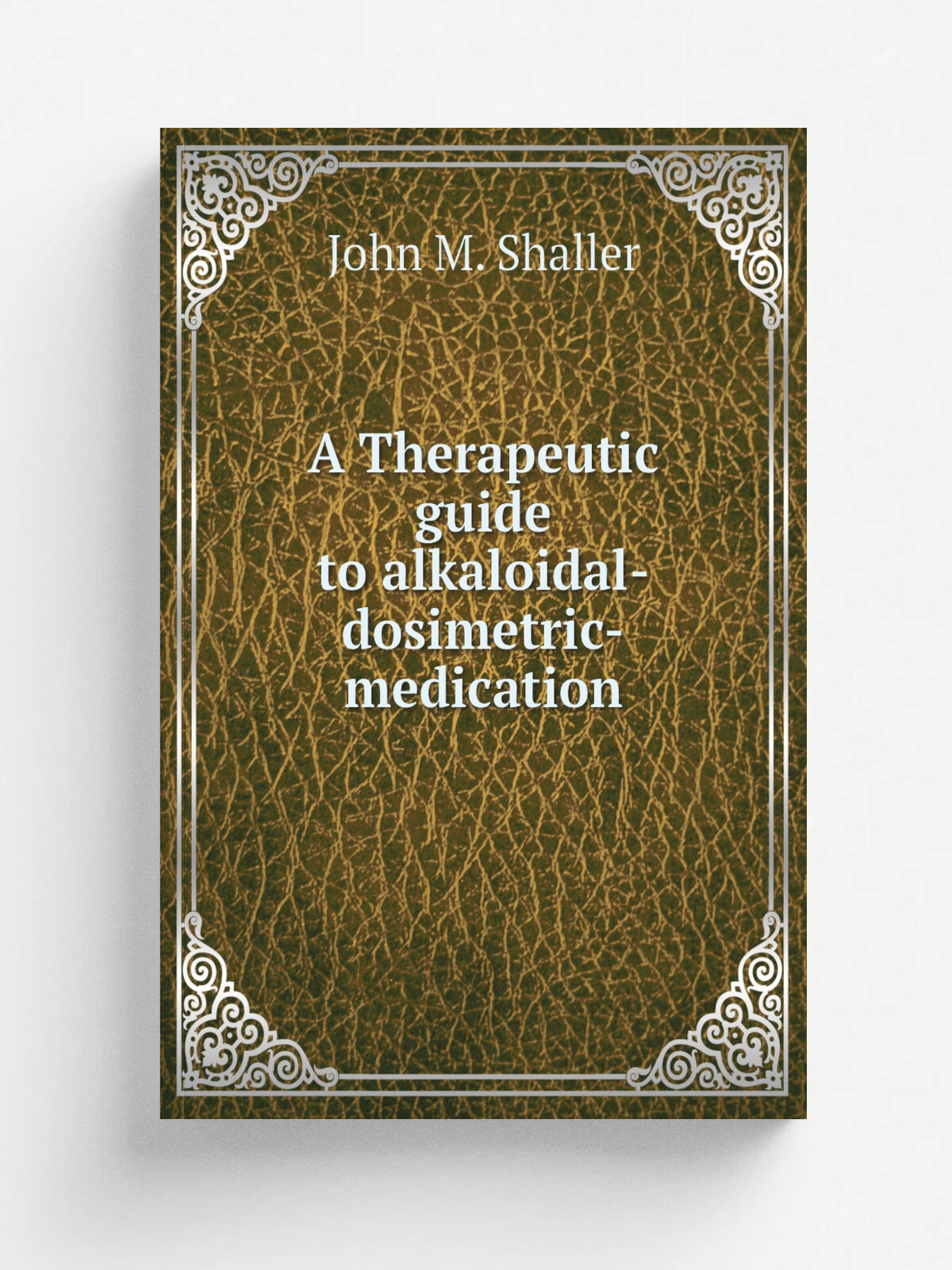 A Therapeutic guide to alkaloidal-dosimetric-medication | John M. Shaller | 1904 | The Clinic Publishing Co . | Репринт