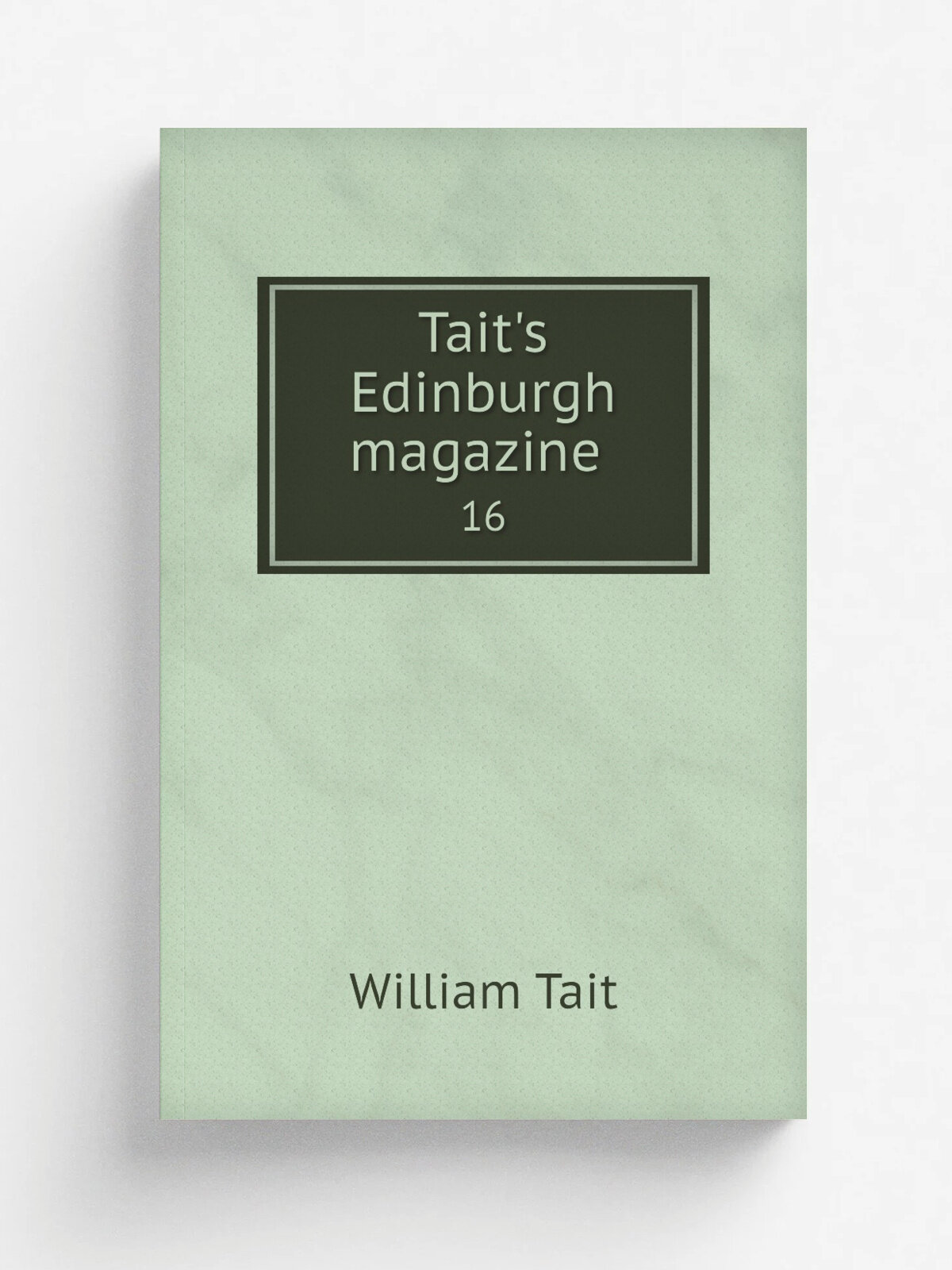 Tait's Edinburgh magazine . 16 | William Tait | 1832 | Edinburgh, W. Tait; . etc, etc. | Репринт