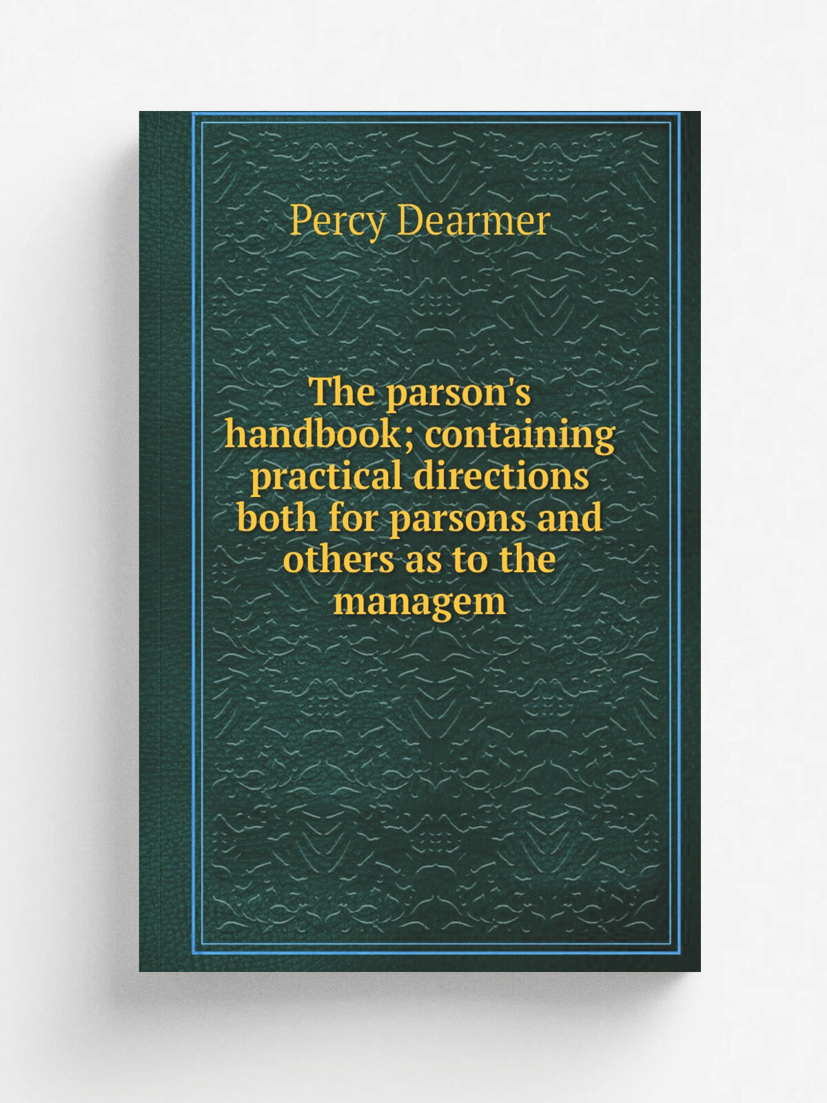 The parson's handbook; containing practical directions both for parsons and others as to the managem | Percy Dearmer | Репринт