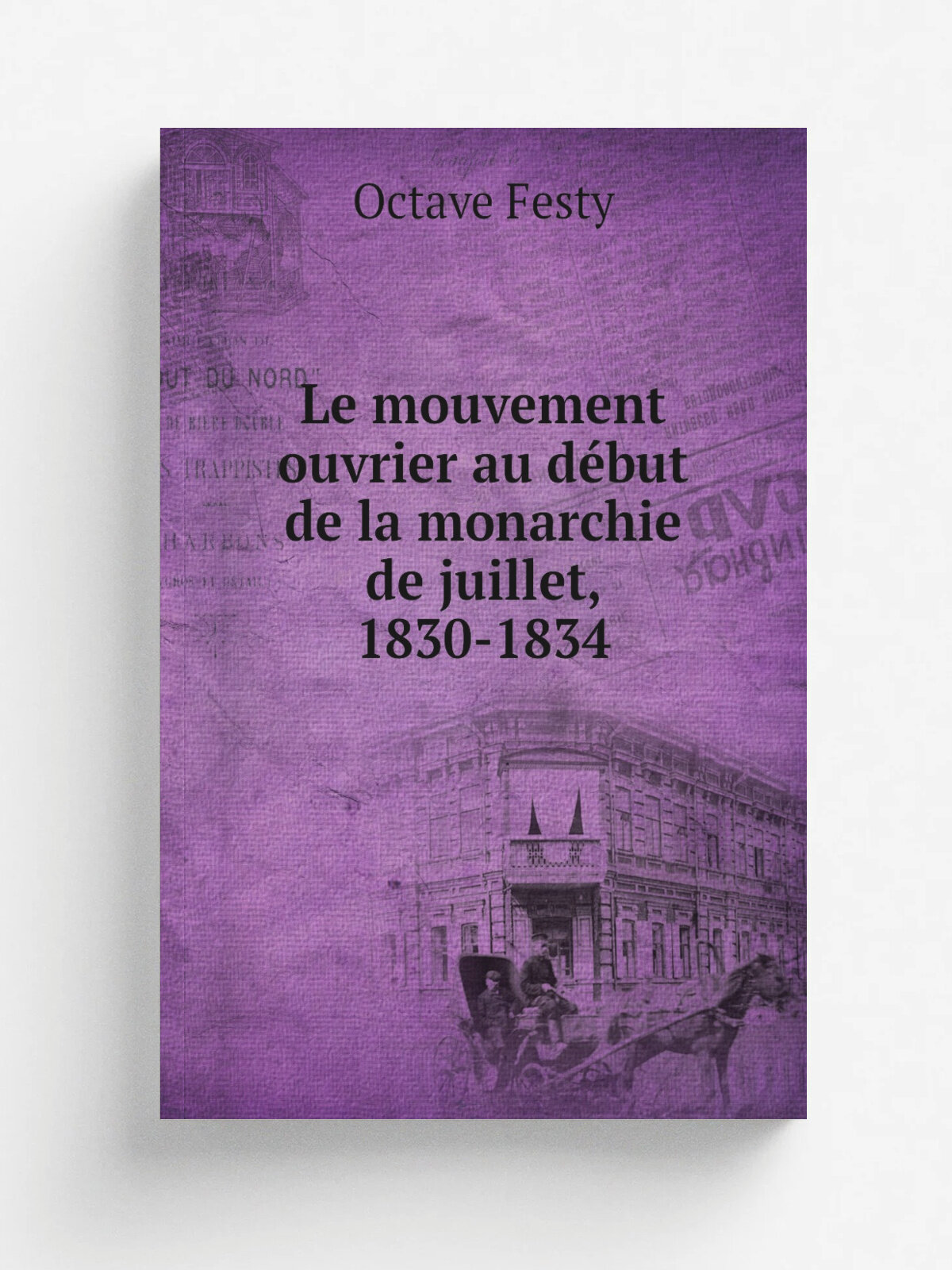 Le mouvement ouvrier au d.but de la monarchie de juillet, 1830-1834 | Octave Festy | 1908 | . Paris . Corn.ly. | Репринт