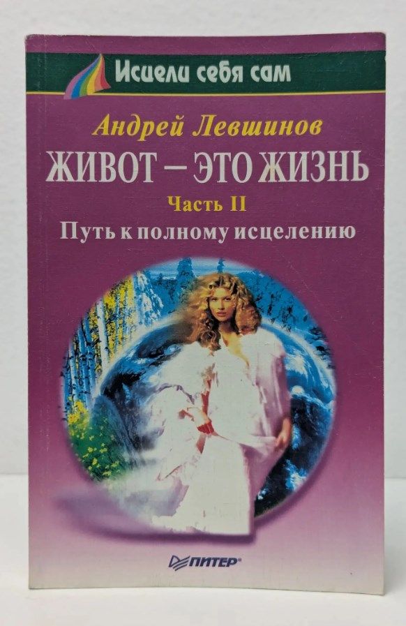 Исцели себя сам. Живот-это жизнь. Часть 2. Путь к полному исцелению Левшинов Андрей Алексеевич