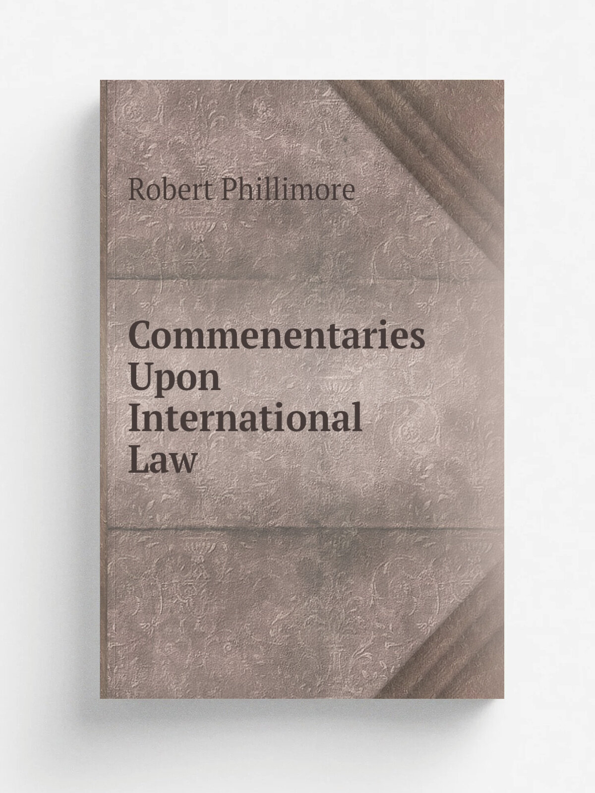 Commenentaries Upon International Law | Robert Phillimore | 1857 | T. & J. W. Johnson | Репринт