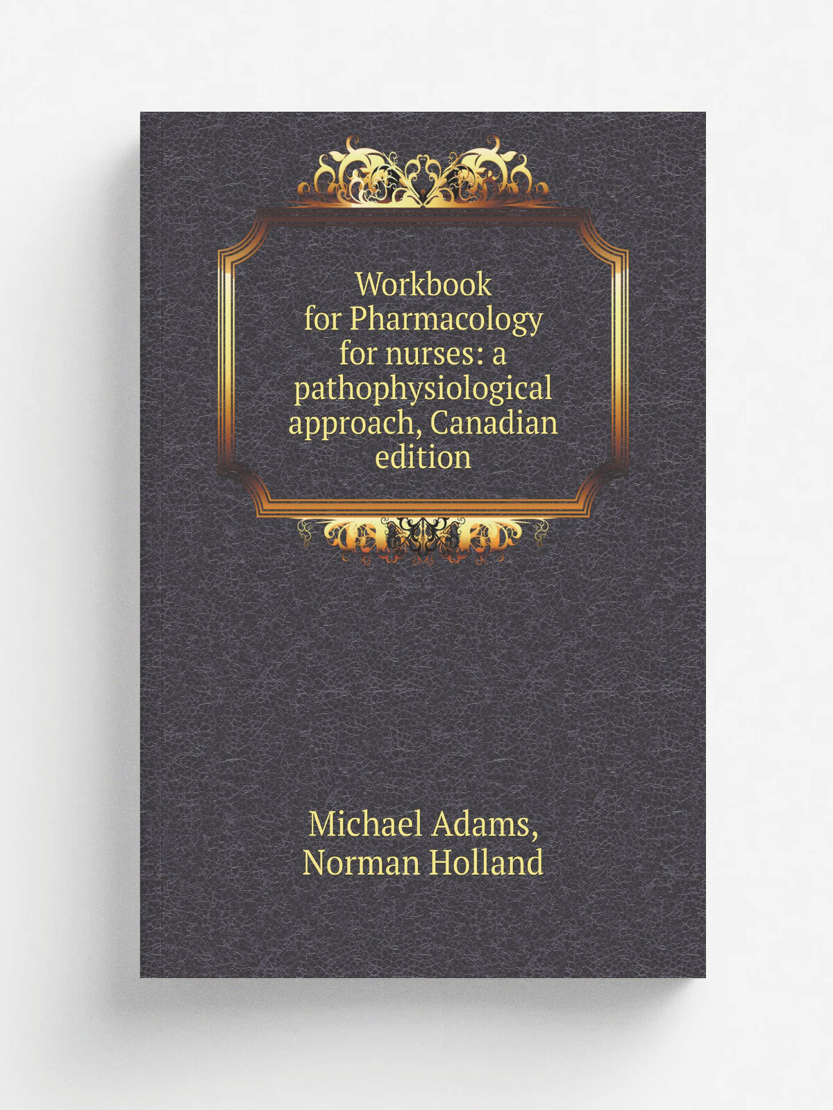 Workbook for Pharmacology for nurses: a pathophysiological approach, Canadian edition