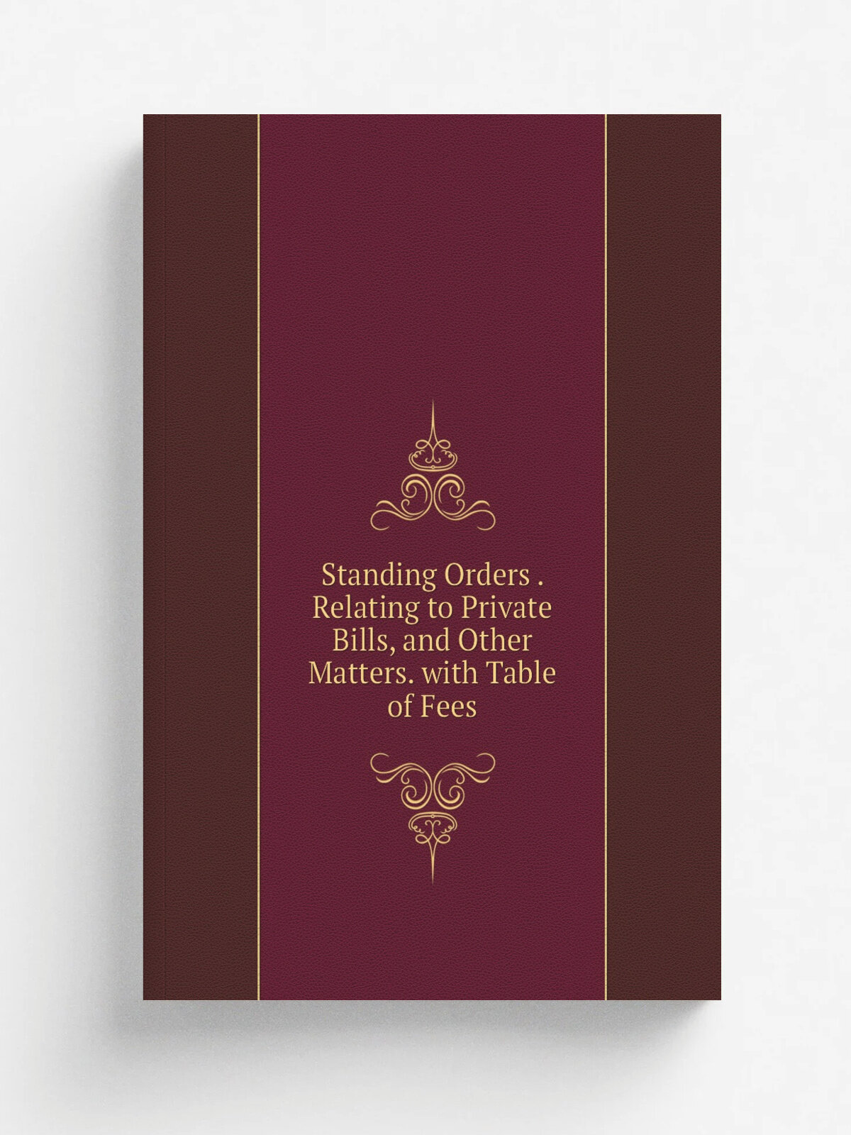 Standing Orders . Relating to Private Bills, and Other Matters. with Table of Fees | Репринт