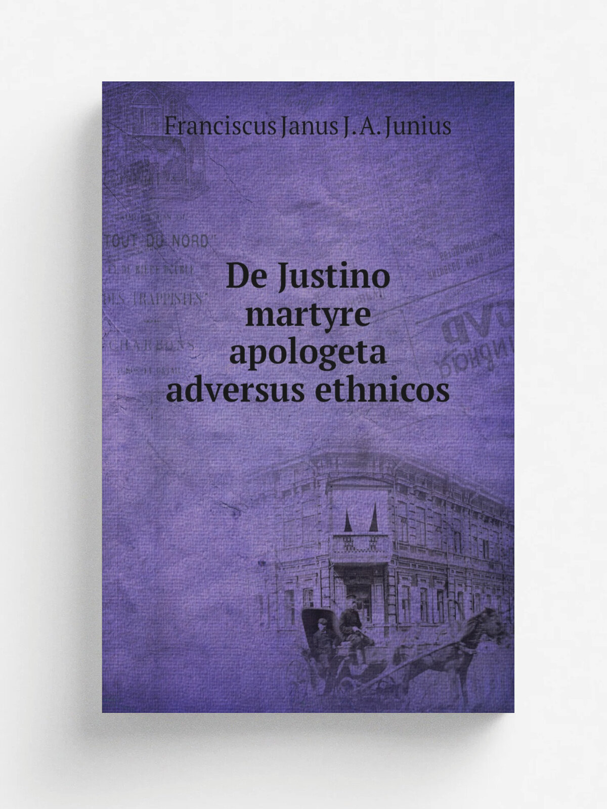 De Justino martyre apologeta adversus ethnicos | Franciscus Janus J. A. Junius | 1836 | Репринт