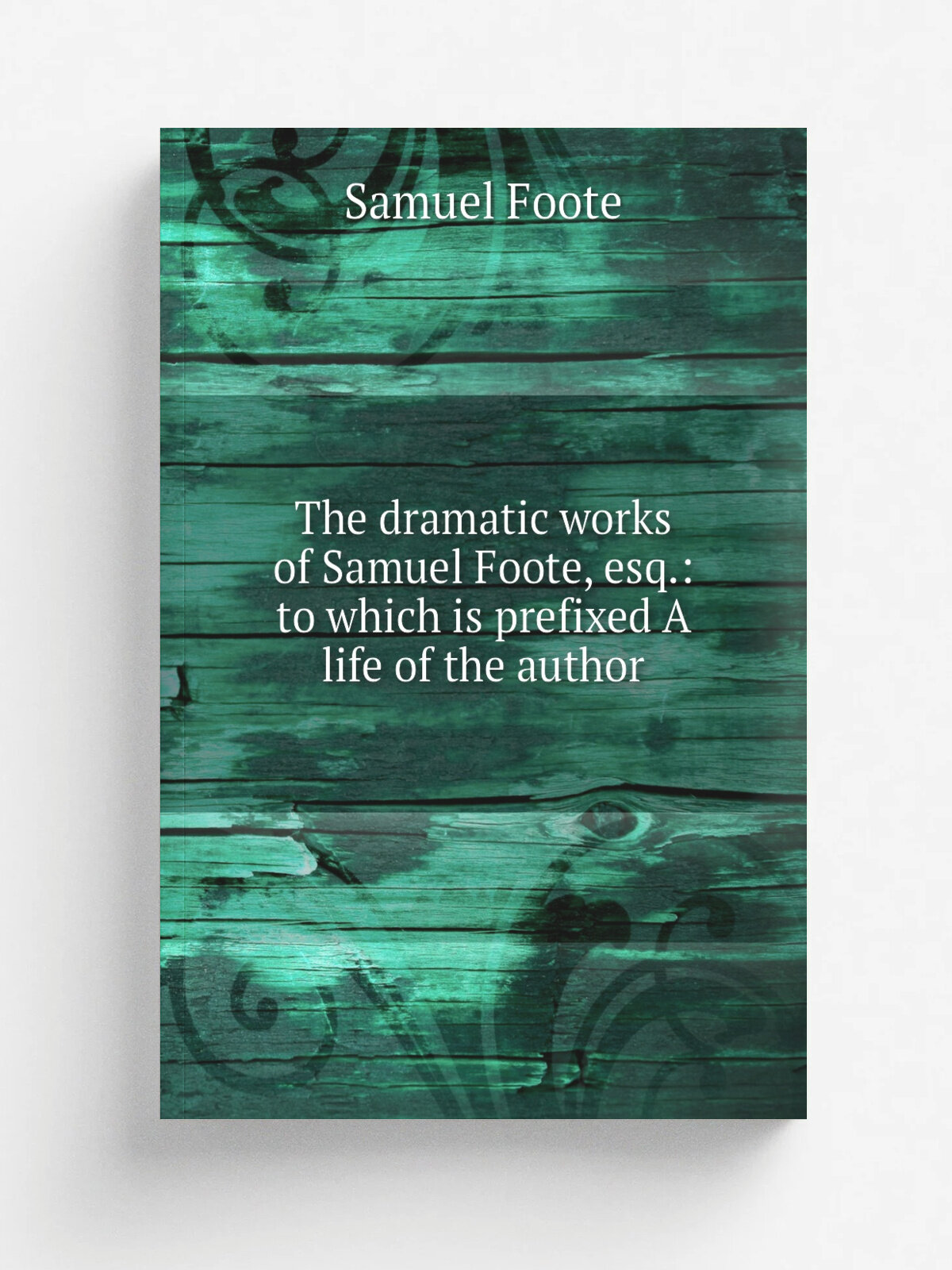 The dramatic works of Samuel Foote, esq: to which is prefixed A life of the author