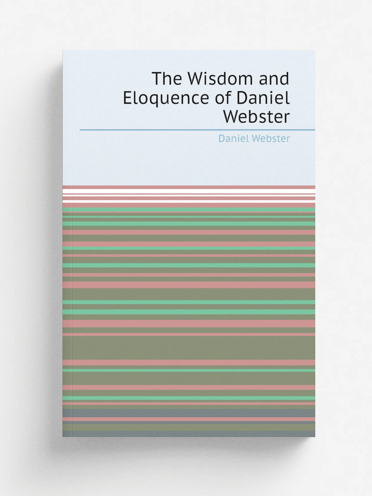 The Wisdom and Eloquence of Daniel Webster