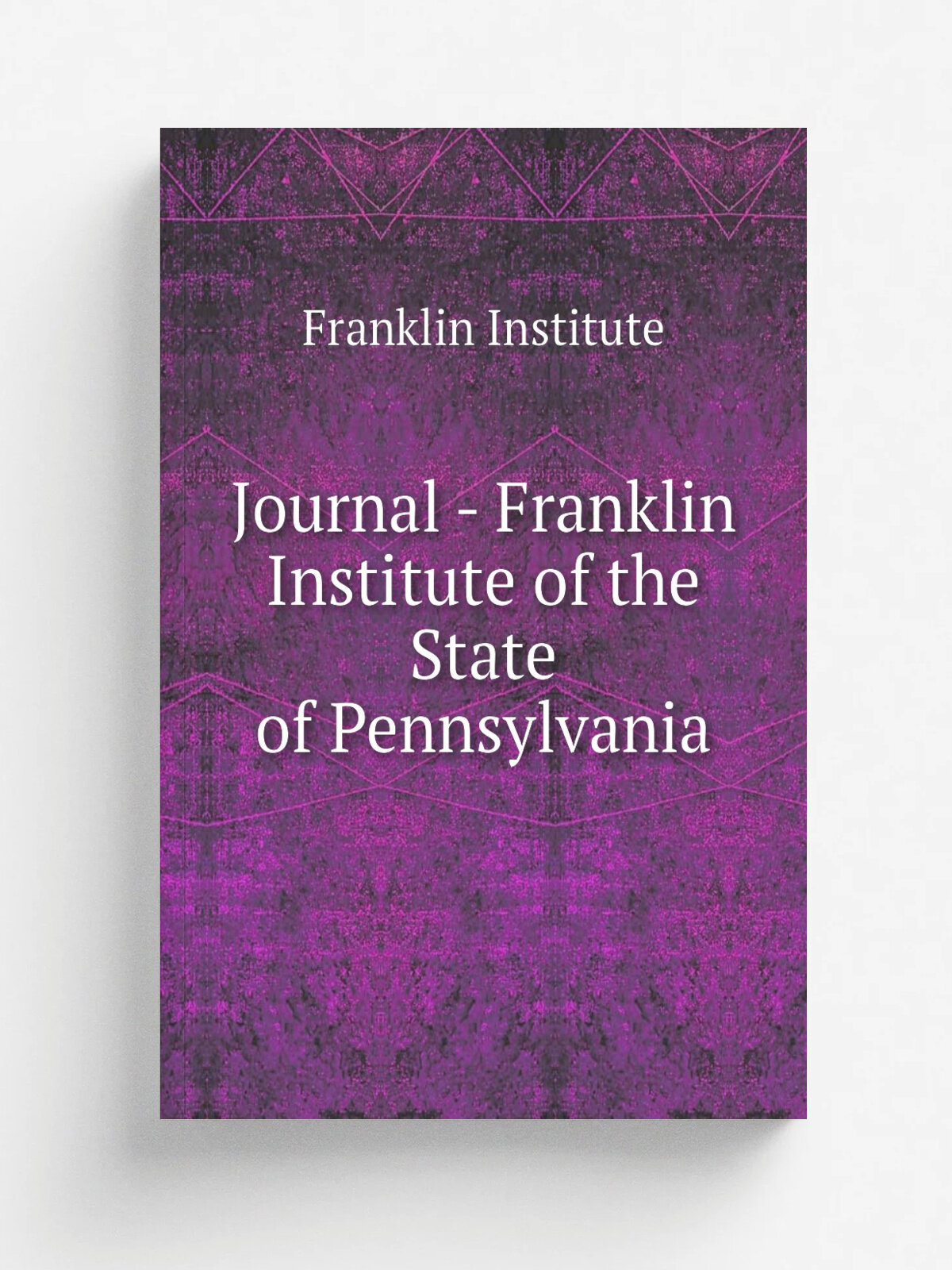 Journal - Franklin Institute of the State of Pennsylvania | Franklin Institute | 1826 | . Philadelphia : Franklin Institute. | Репринт