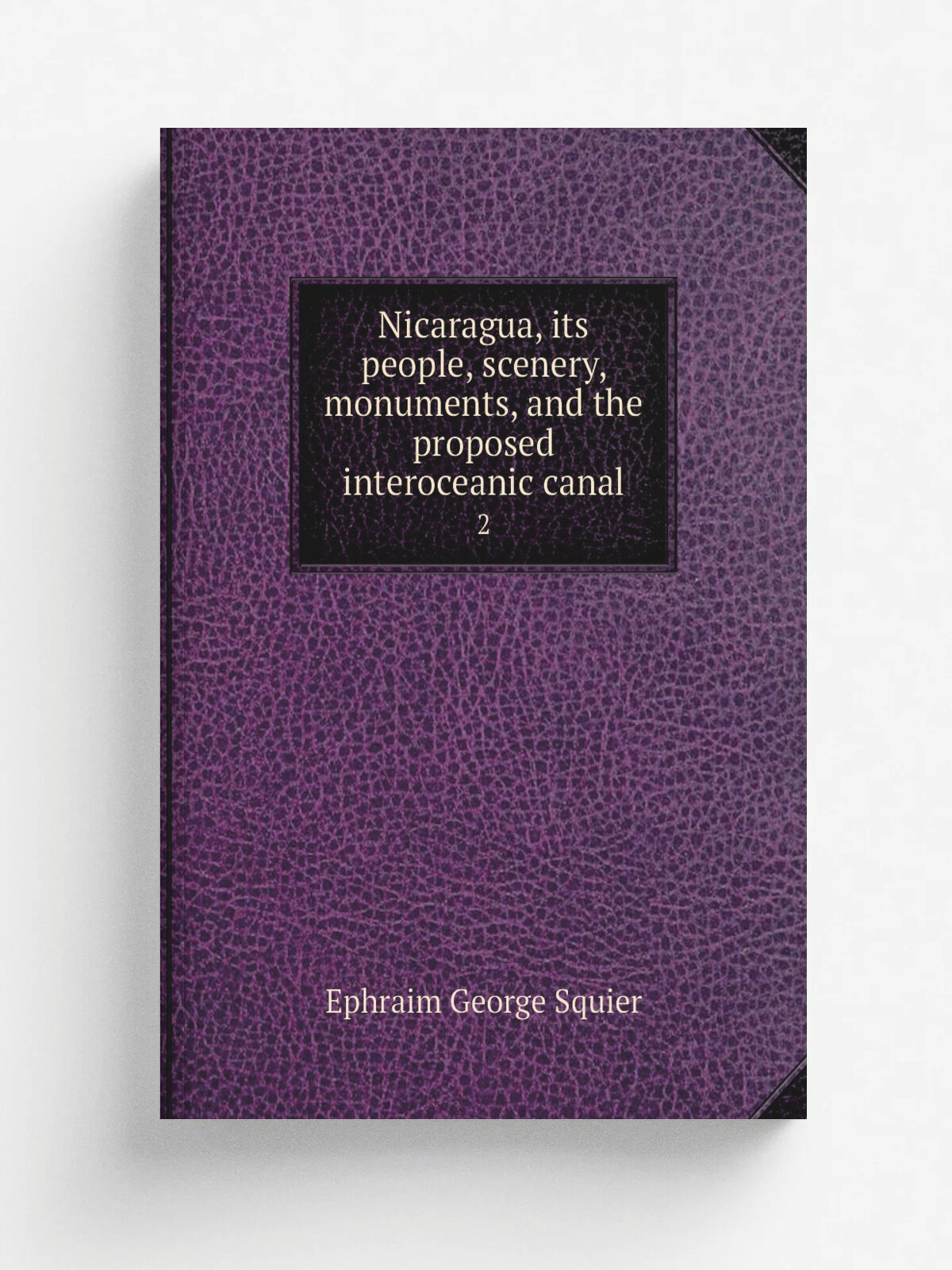 Nicaragua, its people, scenery, monuments, and the proposed interoceanic canal. 2
