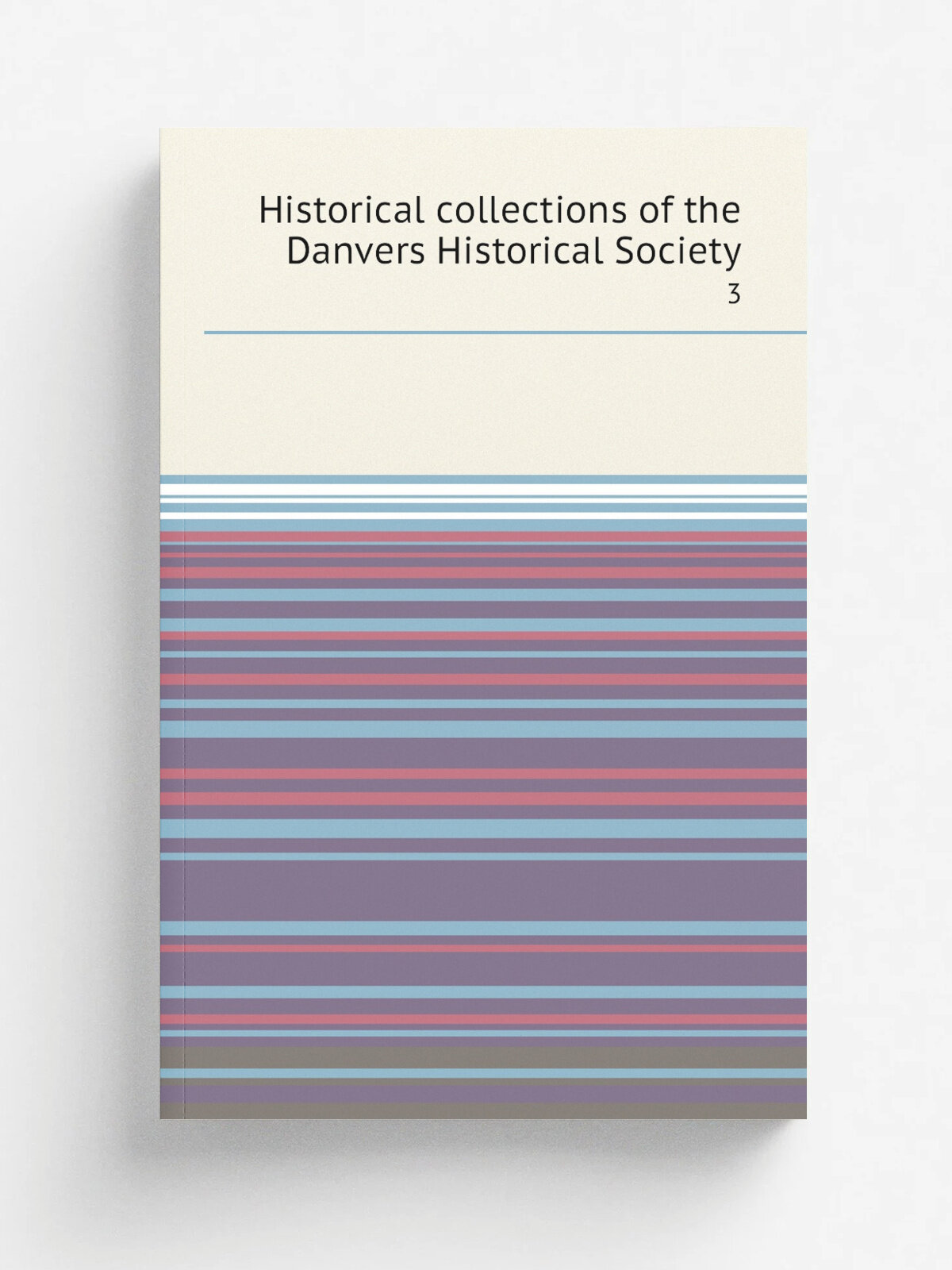 Historical collections of the Danvers Historical Society. 3 | 1913 | Danvers, Mass, Danvers Historical Society | Репринт