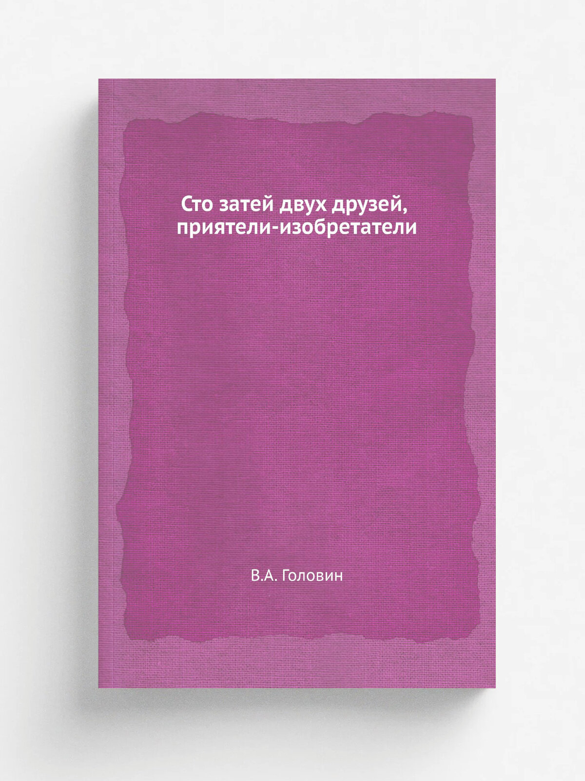 Сто затей двух друзей, приятели-изобретатели | В. А. Головин | 1966 | Репринт