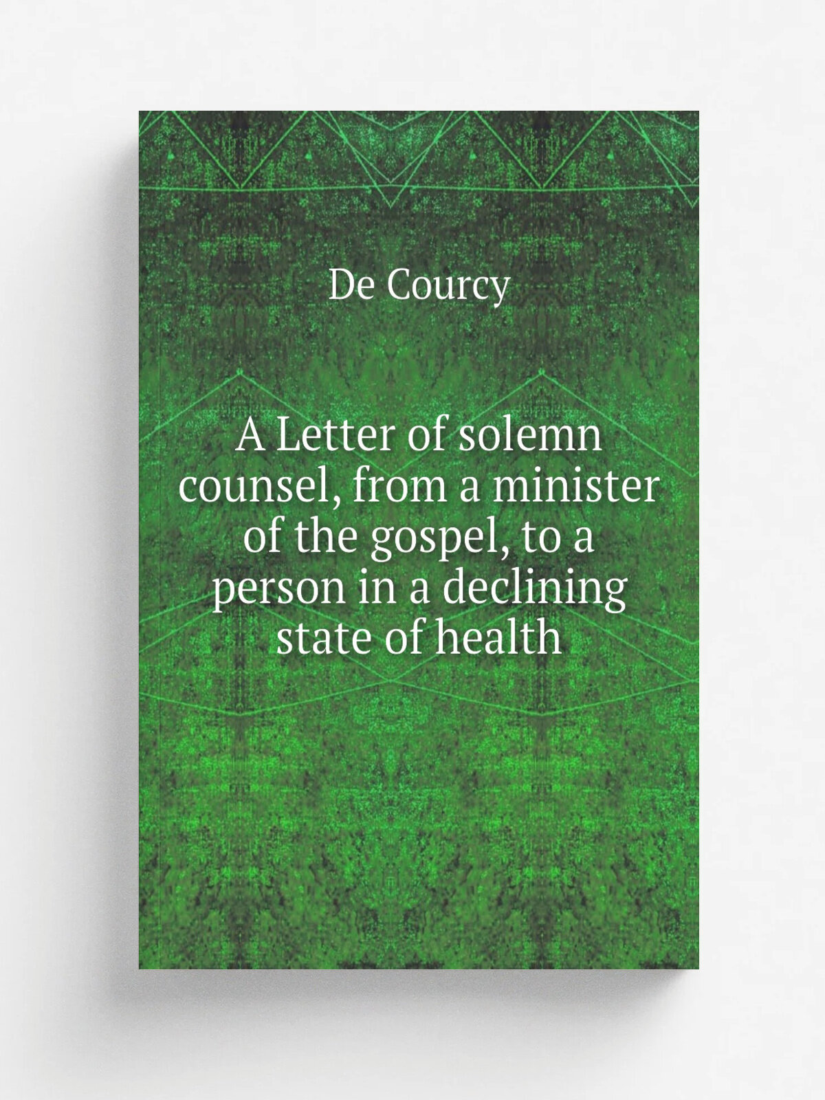 A Letter of solemn counsel, from a minister of the gospel, to a person in a declining state of health | De Courcy | 1778 | Shrewsbury : Printed and s…