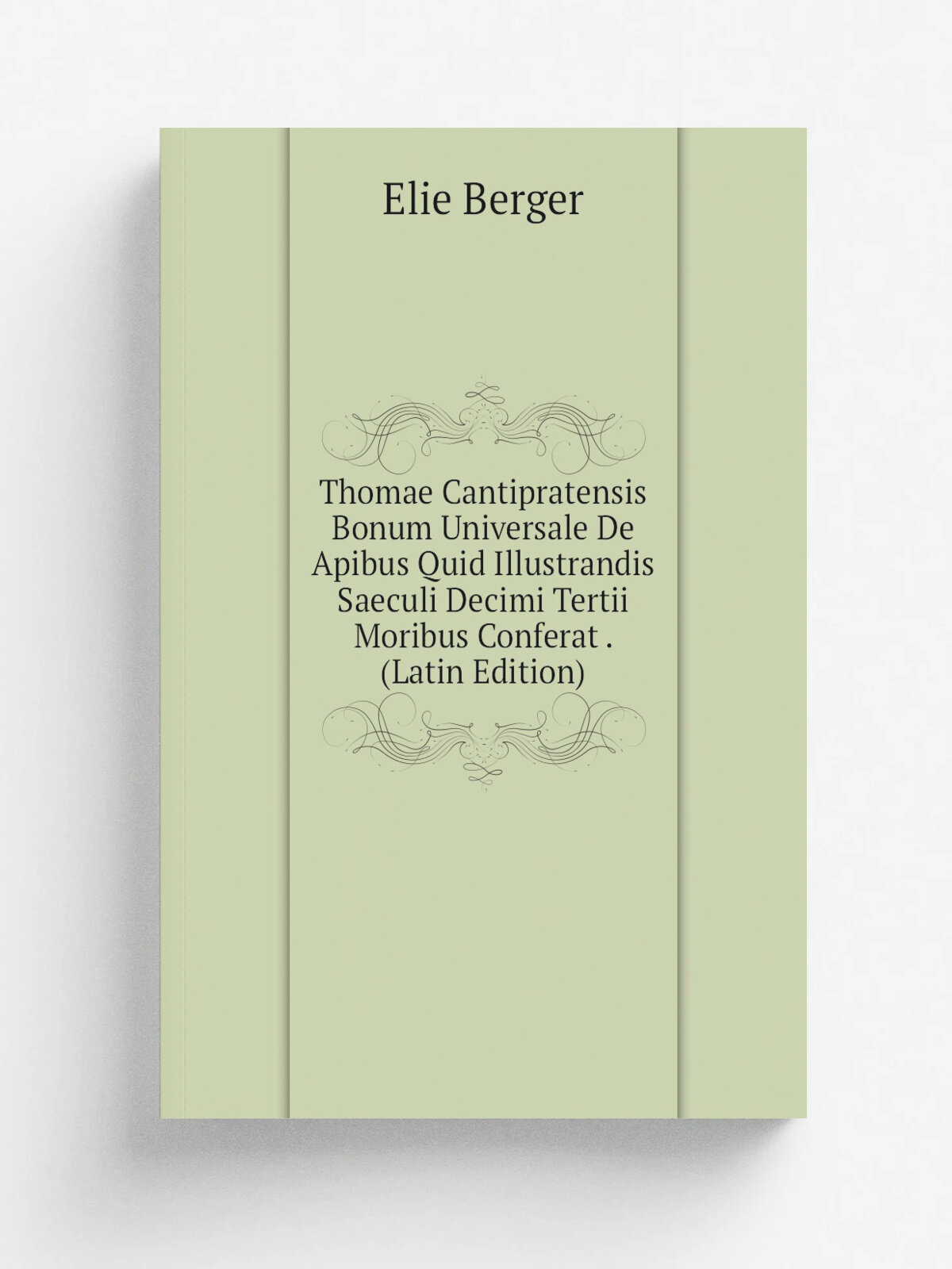 Thomae Cantipratensis Bonum Universale De Apibus Quid Illustrandis Saeculi Decimi Tertii Moribus Conferat . (Latin Edition) | Elie Berger | Репринт