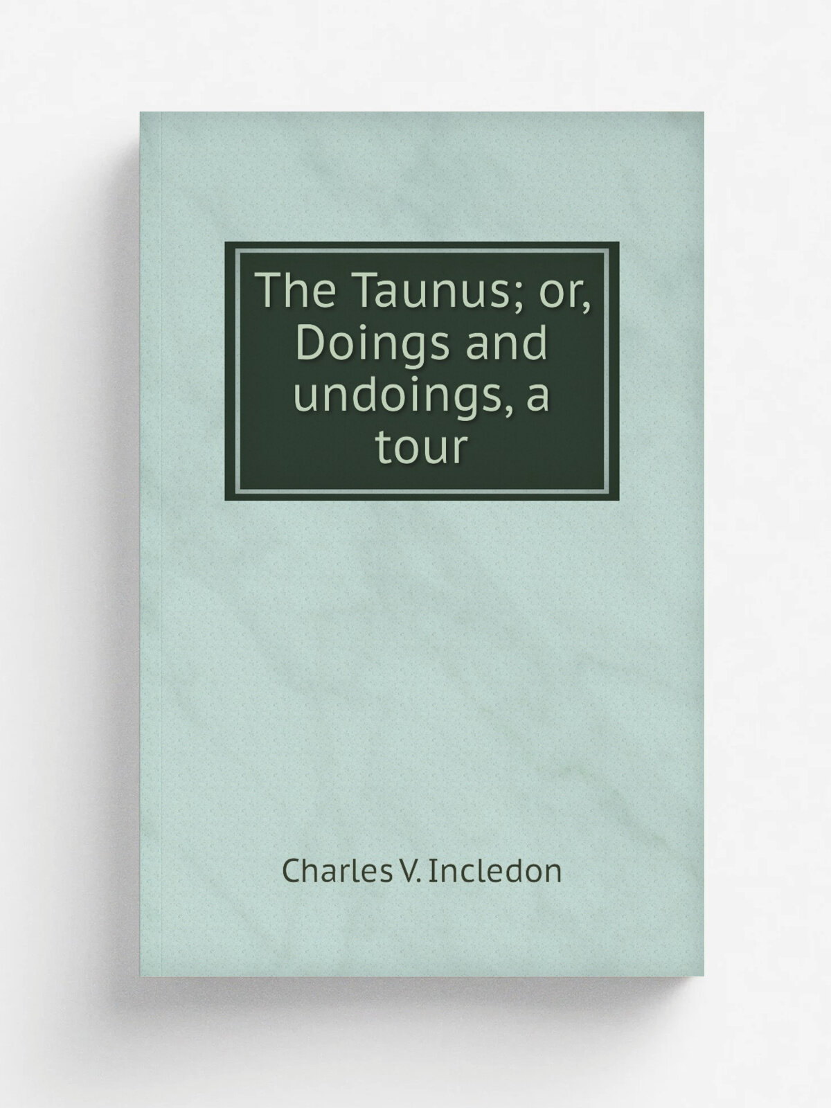 The Taunus; or, Doings and undoings, a tour | Charles V. Incledon | 1837 | Репринт