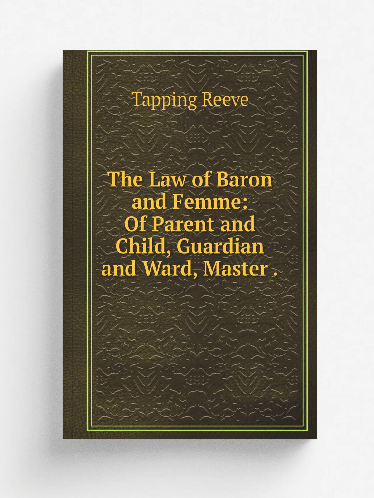 The Law of Baron and Femme: Of Parent and Child, Guardian and Ward, Master . | Tapping Reeve | 1862 | Gould | Репринт