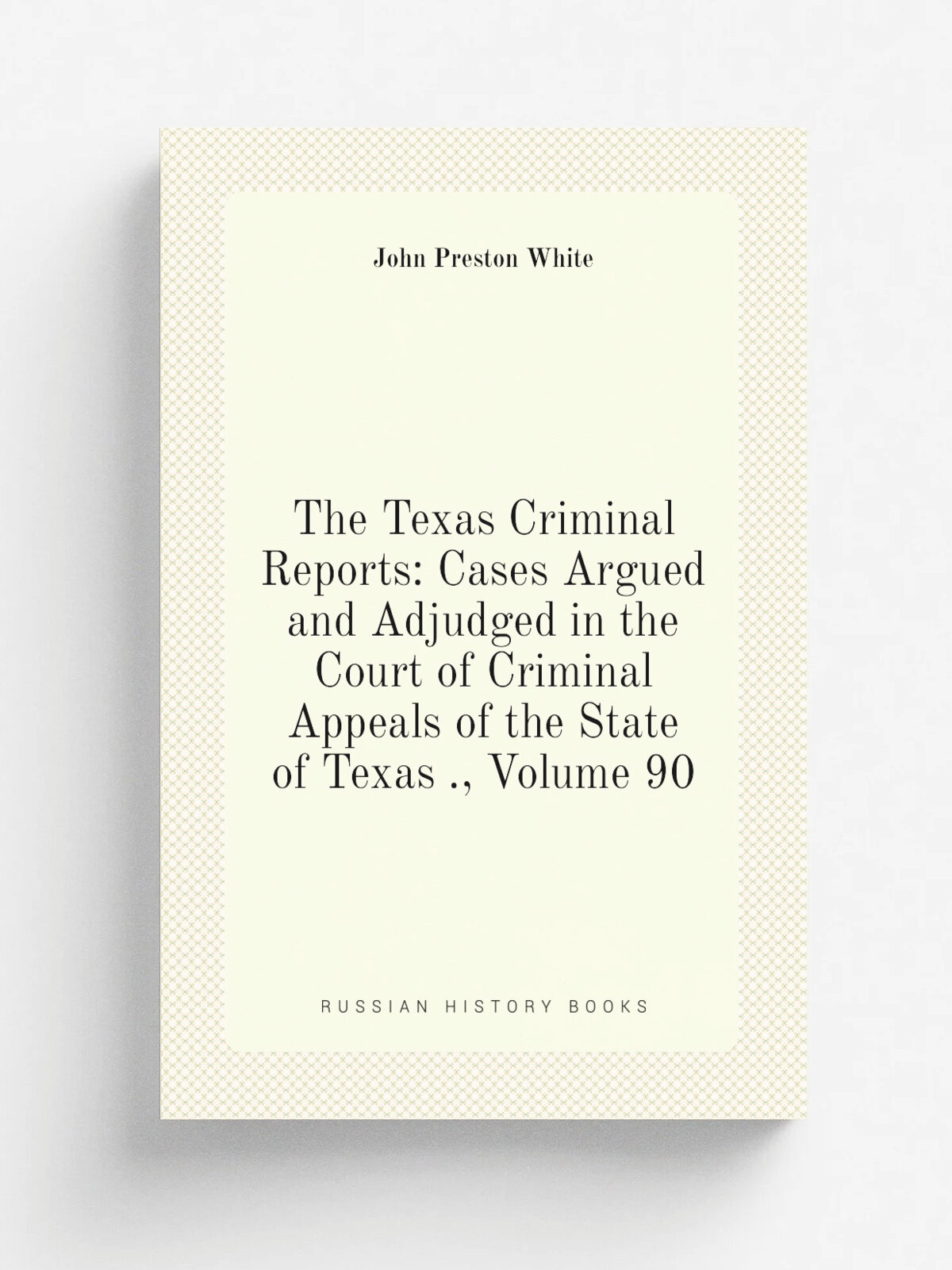 The Texas Criminal Reports: Cases Argued and Adjudged in the Court of Criminal Appeals of the State of Texas , Volume 90