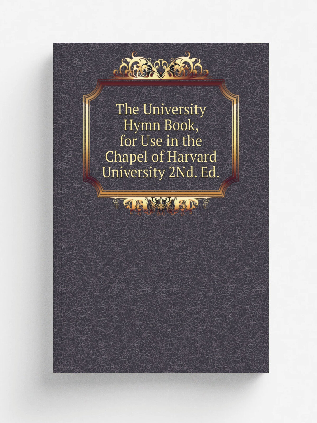 The University Hymn Book, for Use in the Chapel of Harvard University 2Nd. Ed.