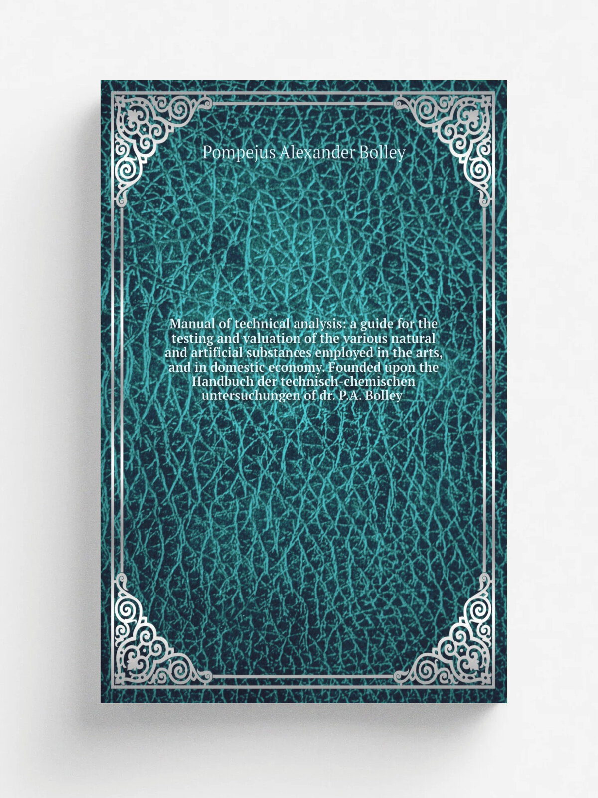 Manual of technical analysis: a guide for the testing and valuation of the various natural and artificial substances employed in the arts, and in dom…