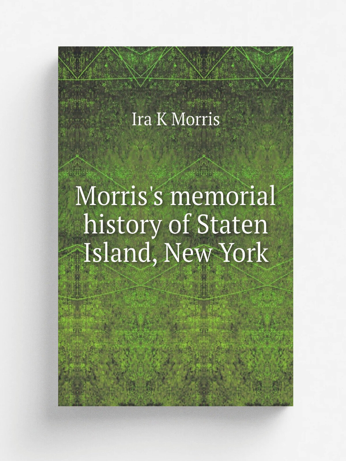 Morris's memorial history of Staten Island, New York | Ira K Morris | Репринт
