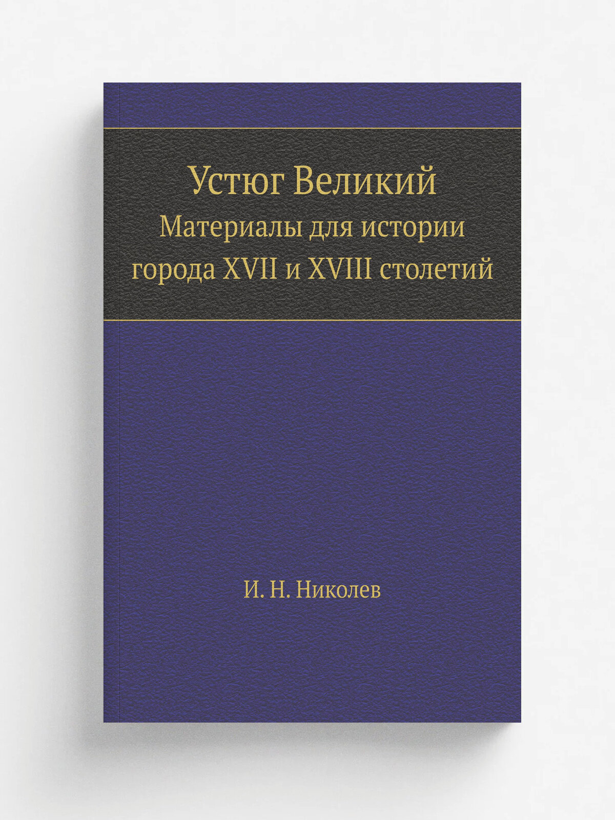 Устюг Великий. Материалы для истории города XVII и XVIII столетий