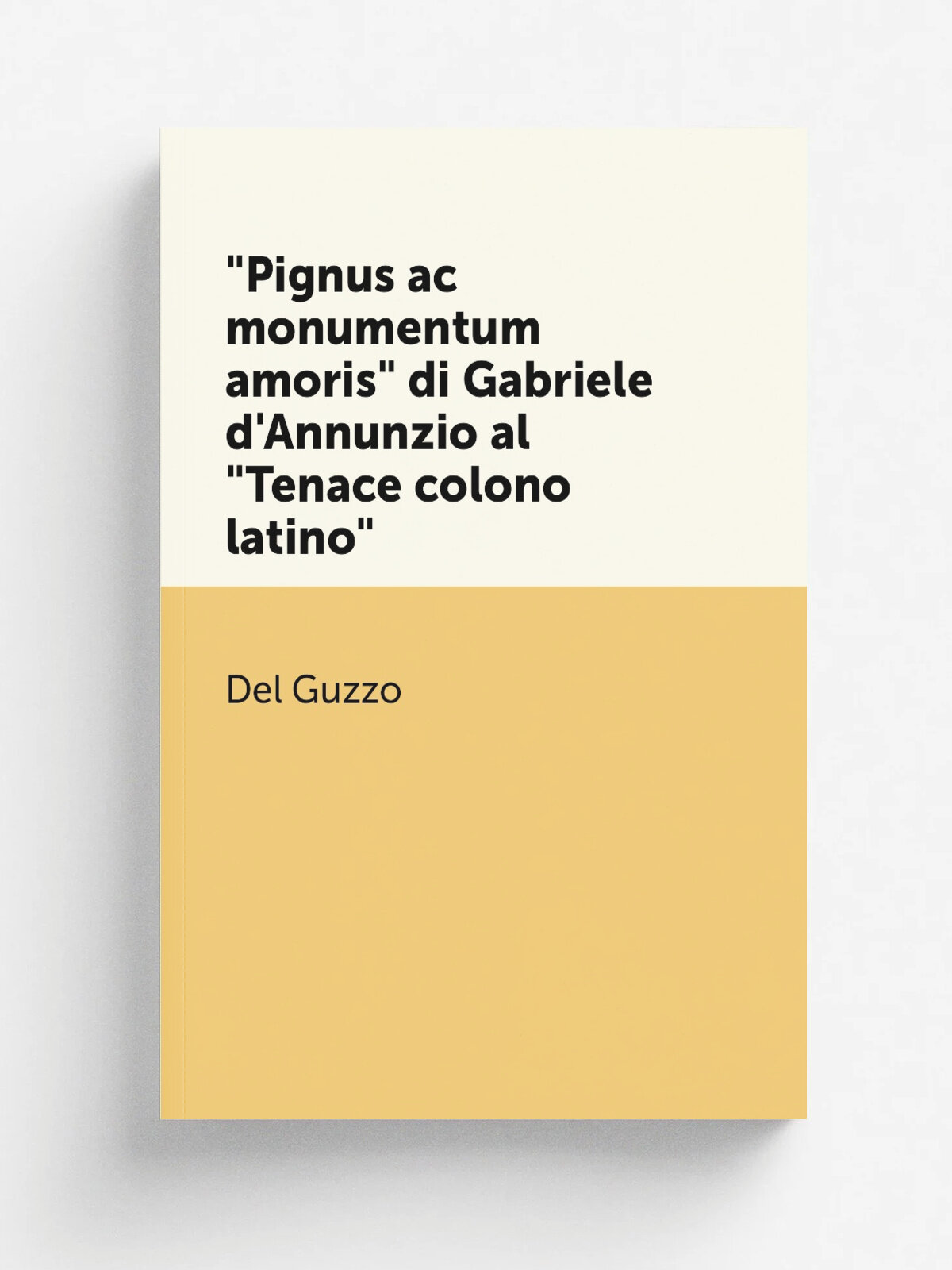 "Pignus ac monumentum amoris" di Gabriele d'Annunzio al "Tenace colono latino" | Del Guzzo | 1900 | Aquila . Italy. : Unione arti grafiche | Репринт