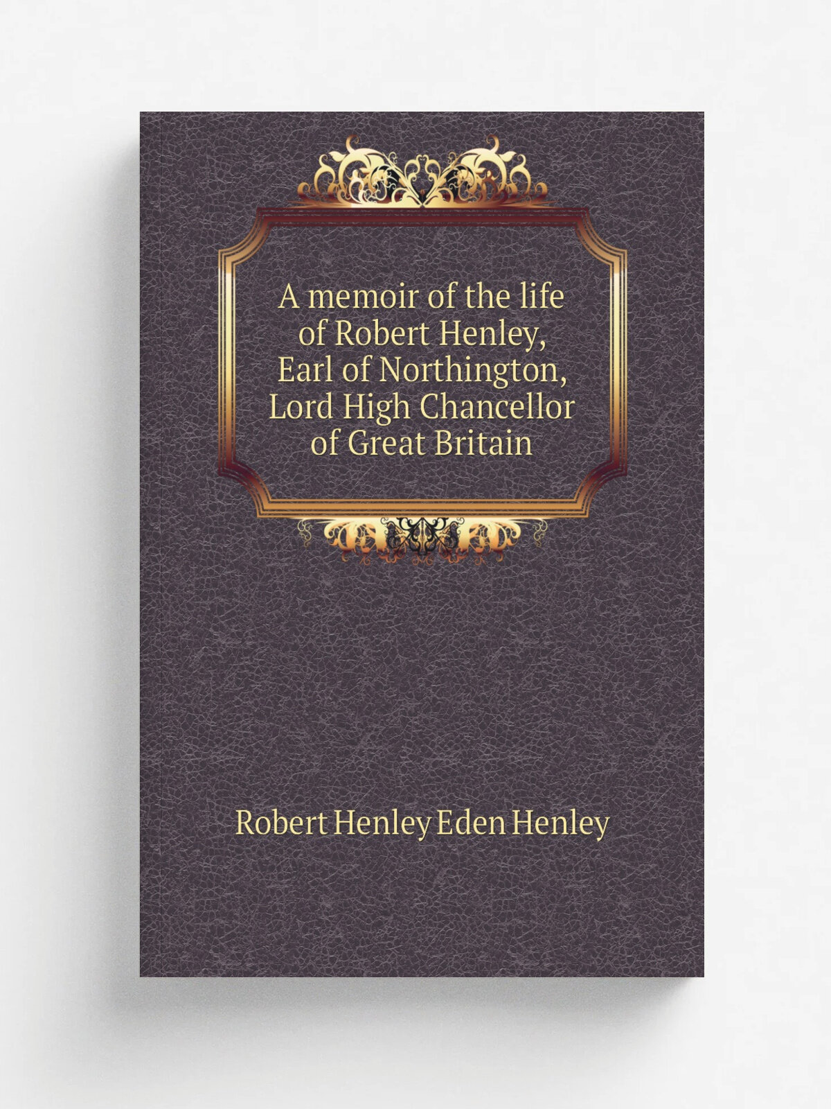 A memoir of the life of Robert Henley, Earl of Northington, Lord High Chancellor of Great Britain