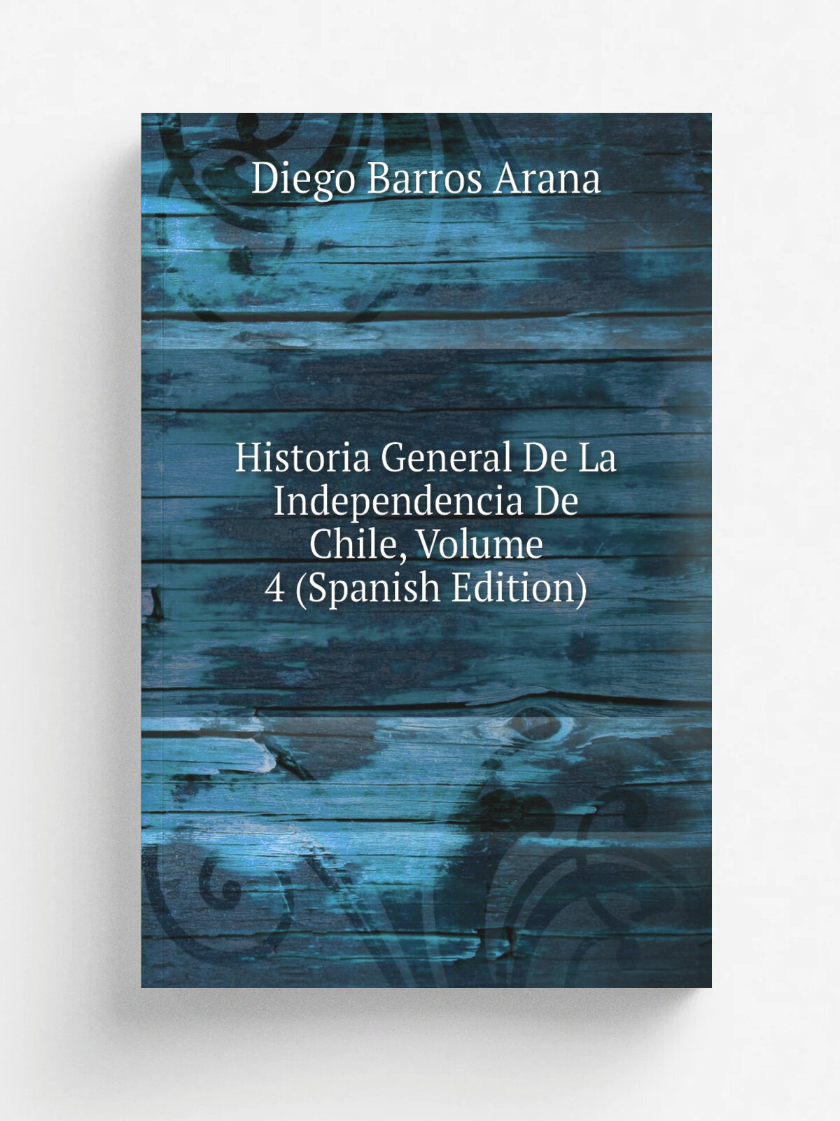 Historia General De La Independencia De Chile, Volume 4 (Spanish Edition) | Diego Barros Arana | Репринт