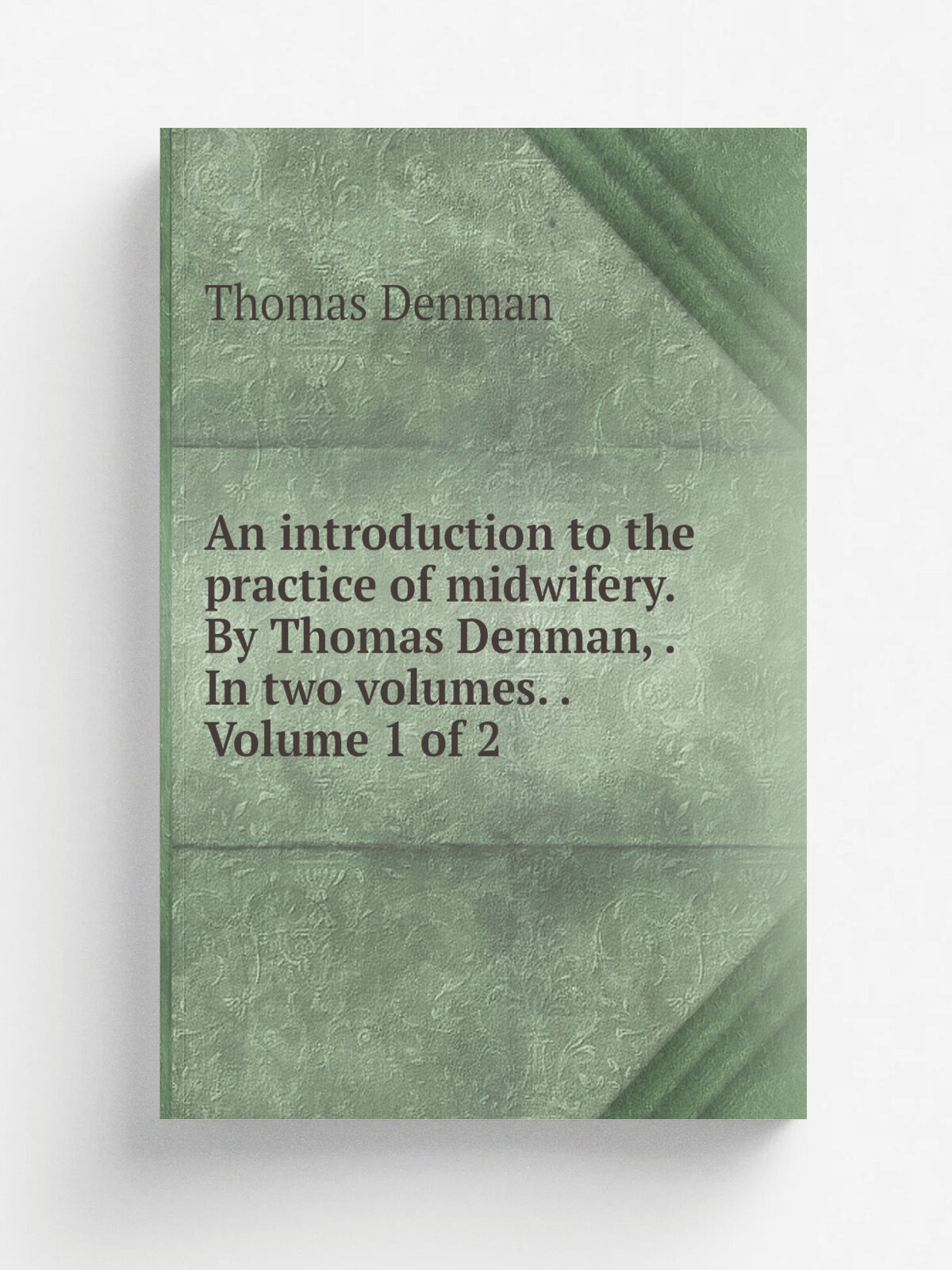 An introduction to the practice of midwifery. By Thomas Denman, . In two volumes. . Volume 1 of 2 | Thomas Denman | Репринт